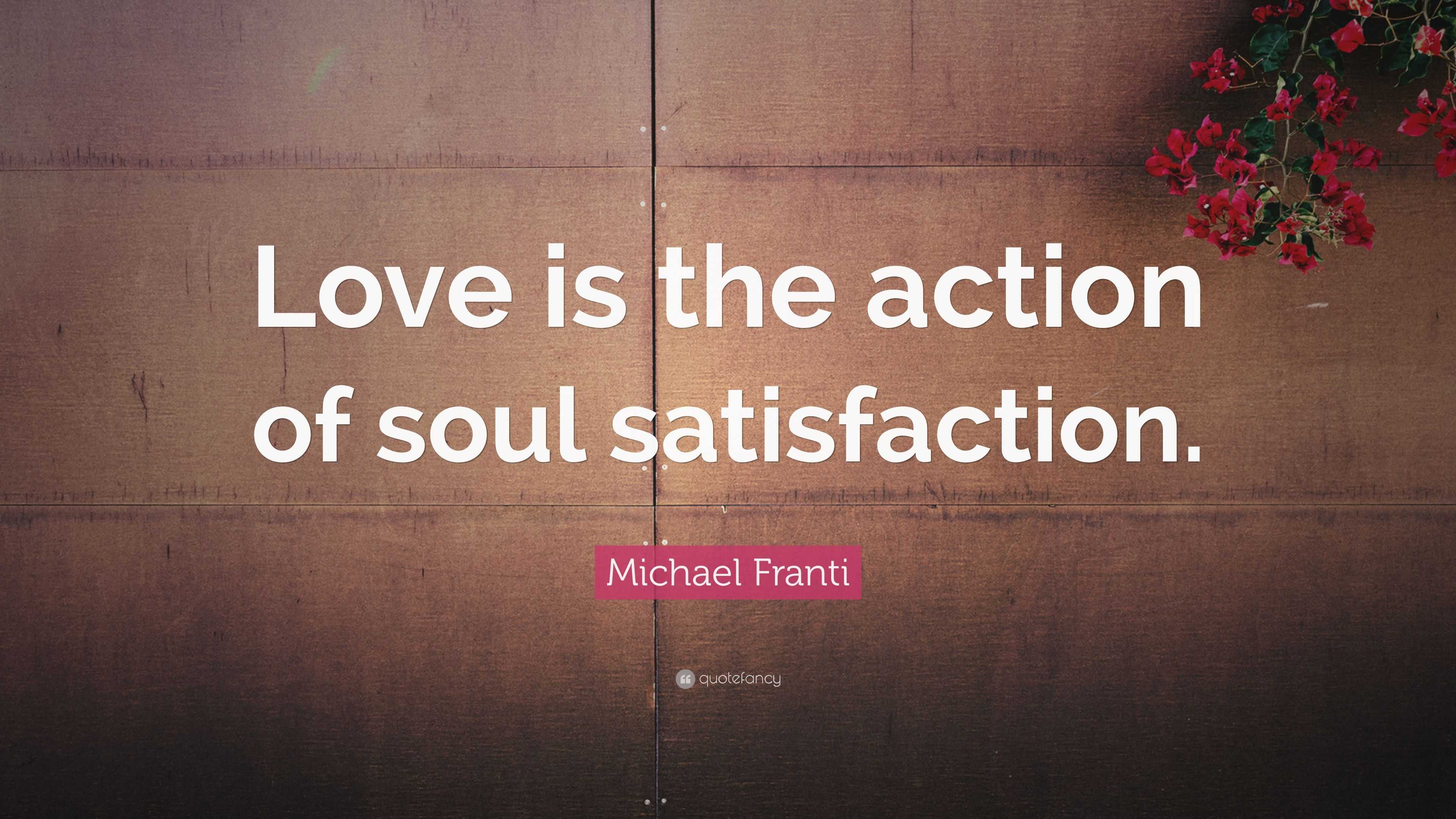 Michael Franti Quote: “Love is the action of soul satisfaction.”