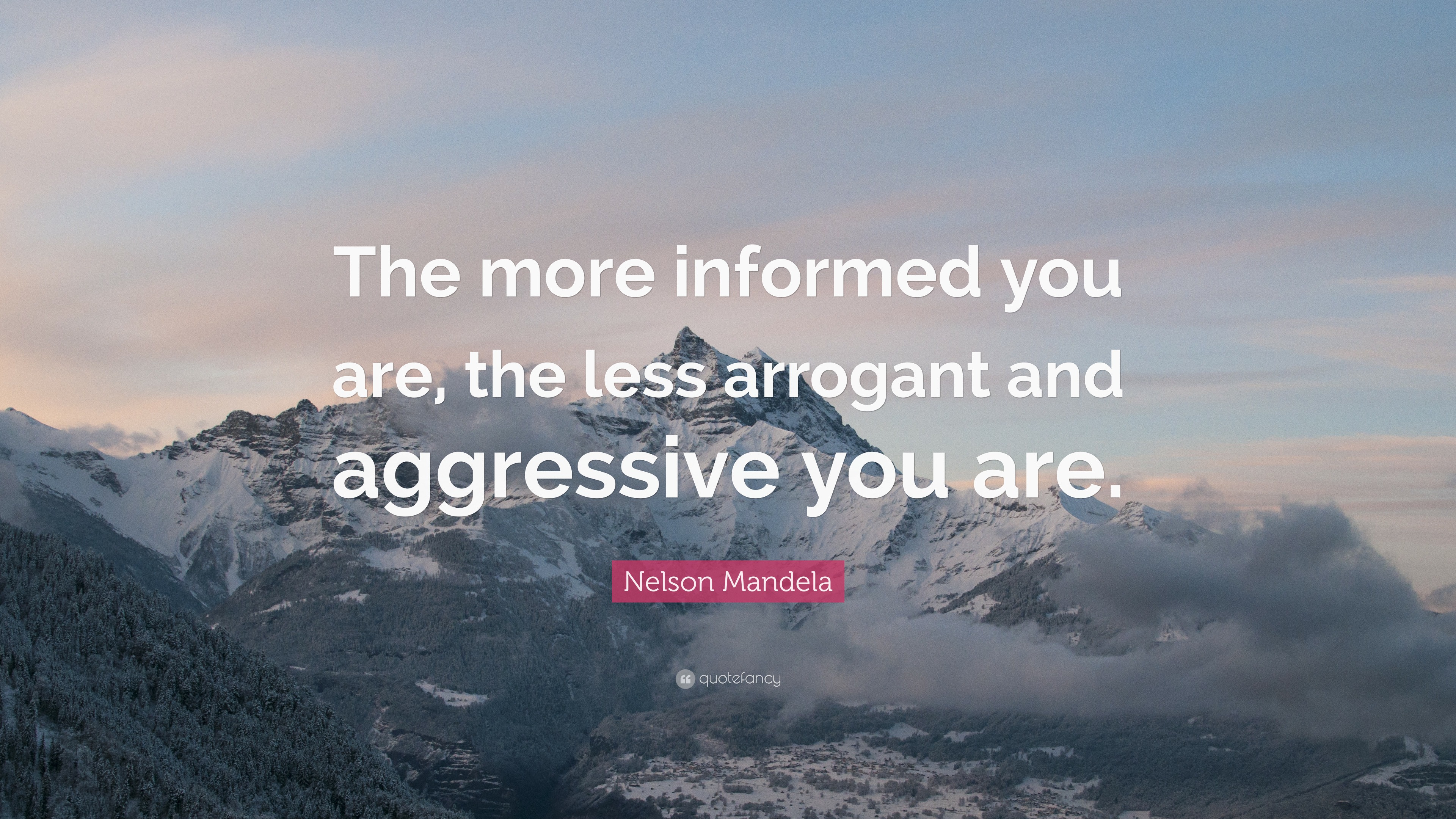 Nelson Mandela Quote: “The more informed you are, the less arrogant and ...