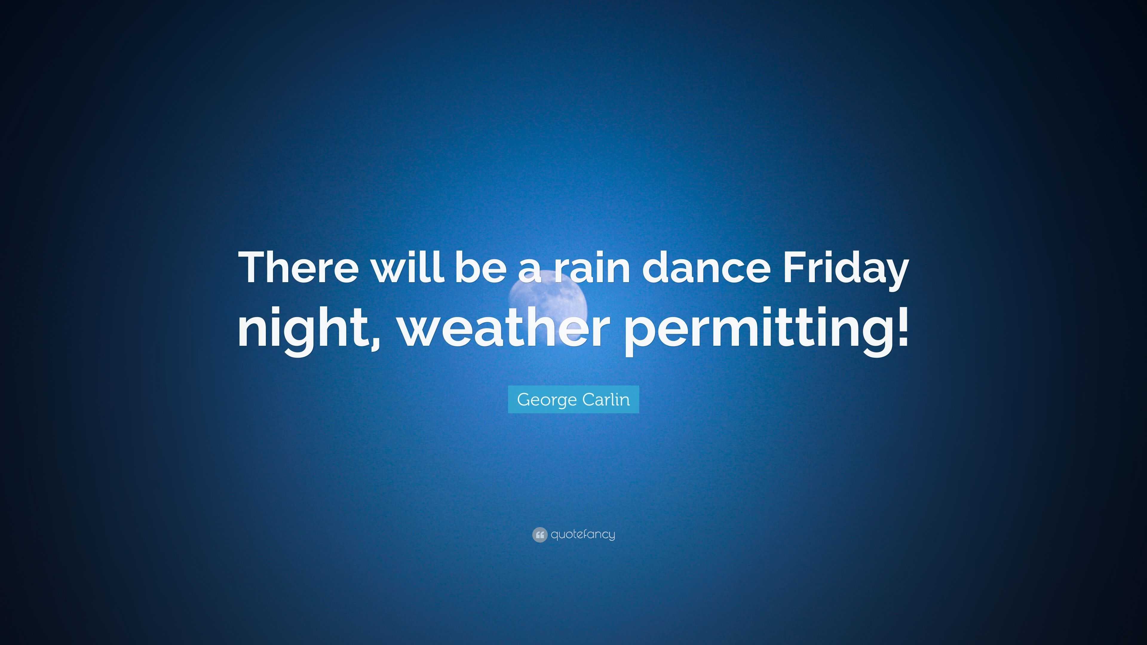 George Carlin Quote: “There will be a rain dance Friday night, weather ...