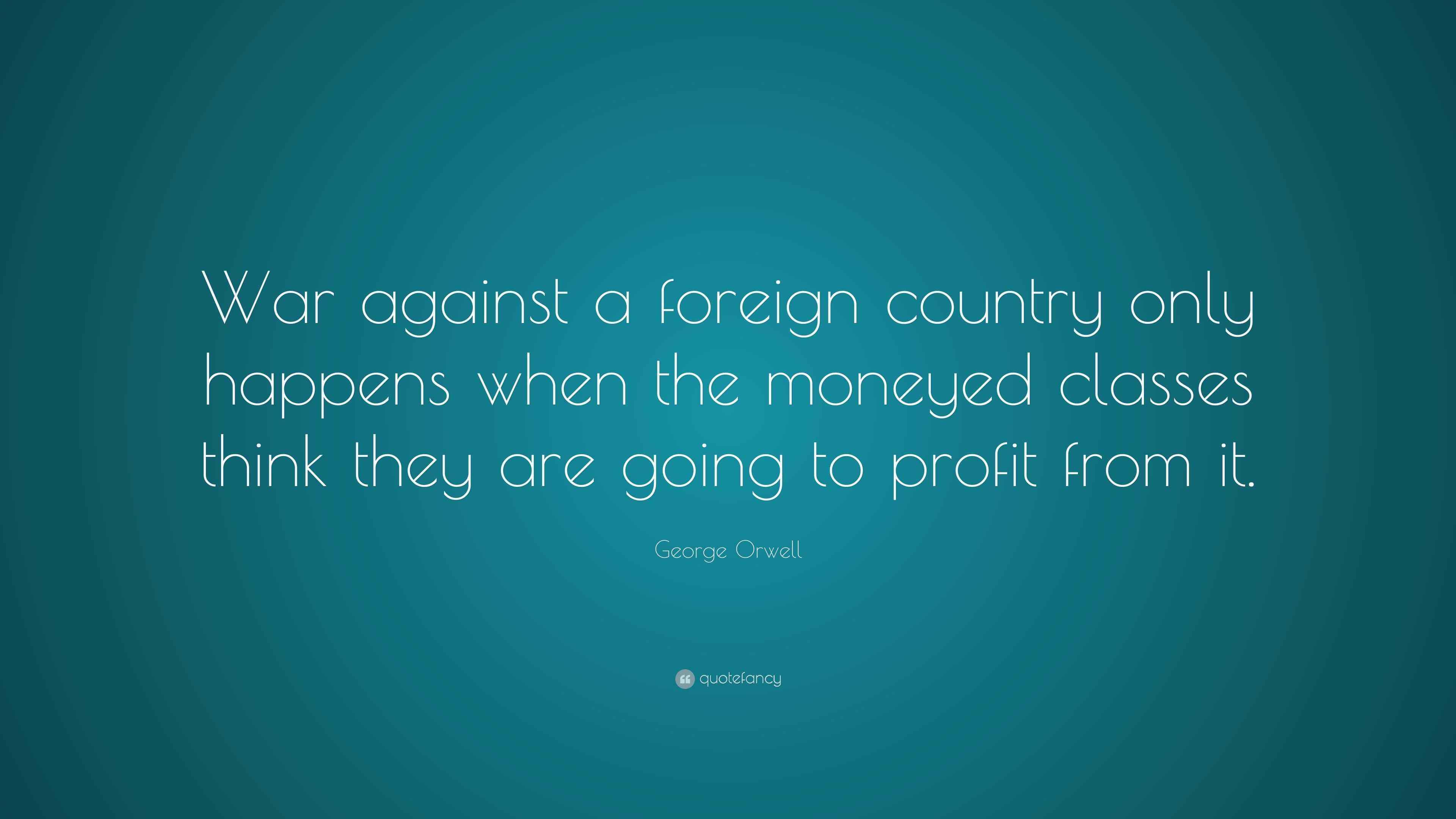 George Orwell Quote: “War against a foreign country only happens when ...