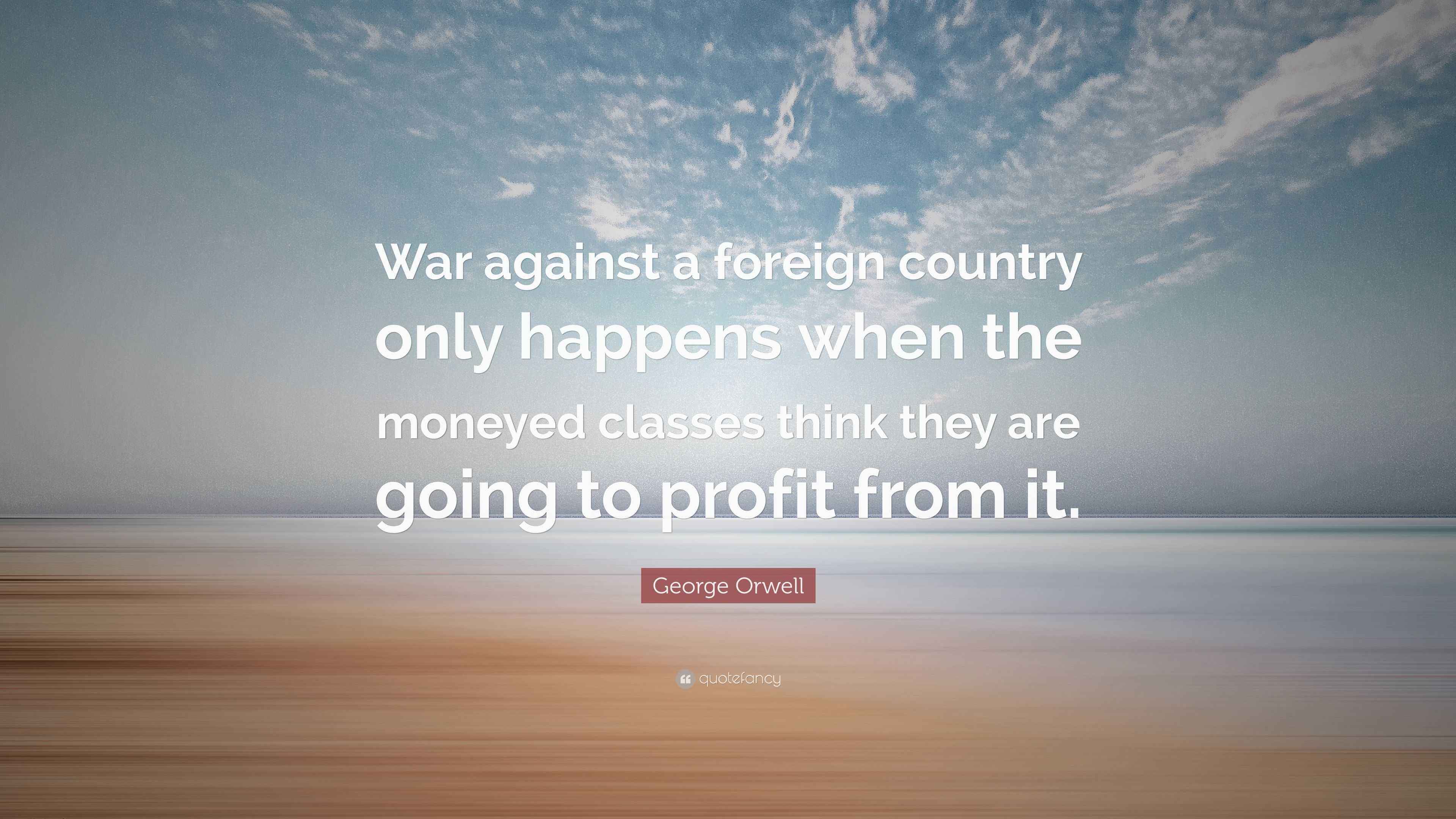George Orwell Quote: “War against a foreign country only happens when ...