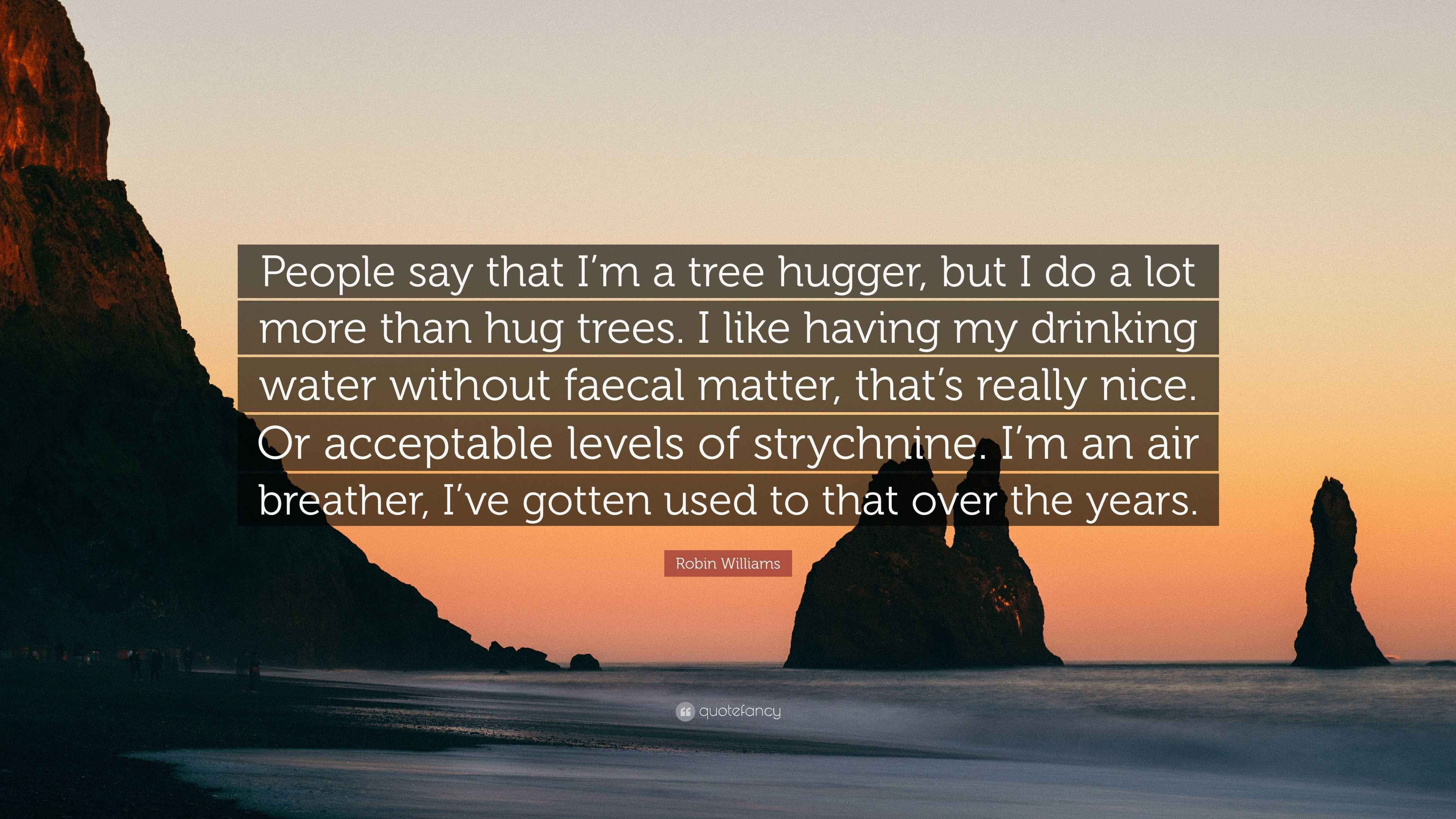 Robin Williams Quote: “People say that I’m a tree hugger, but I do a ...
