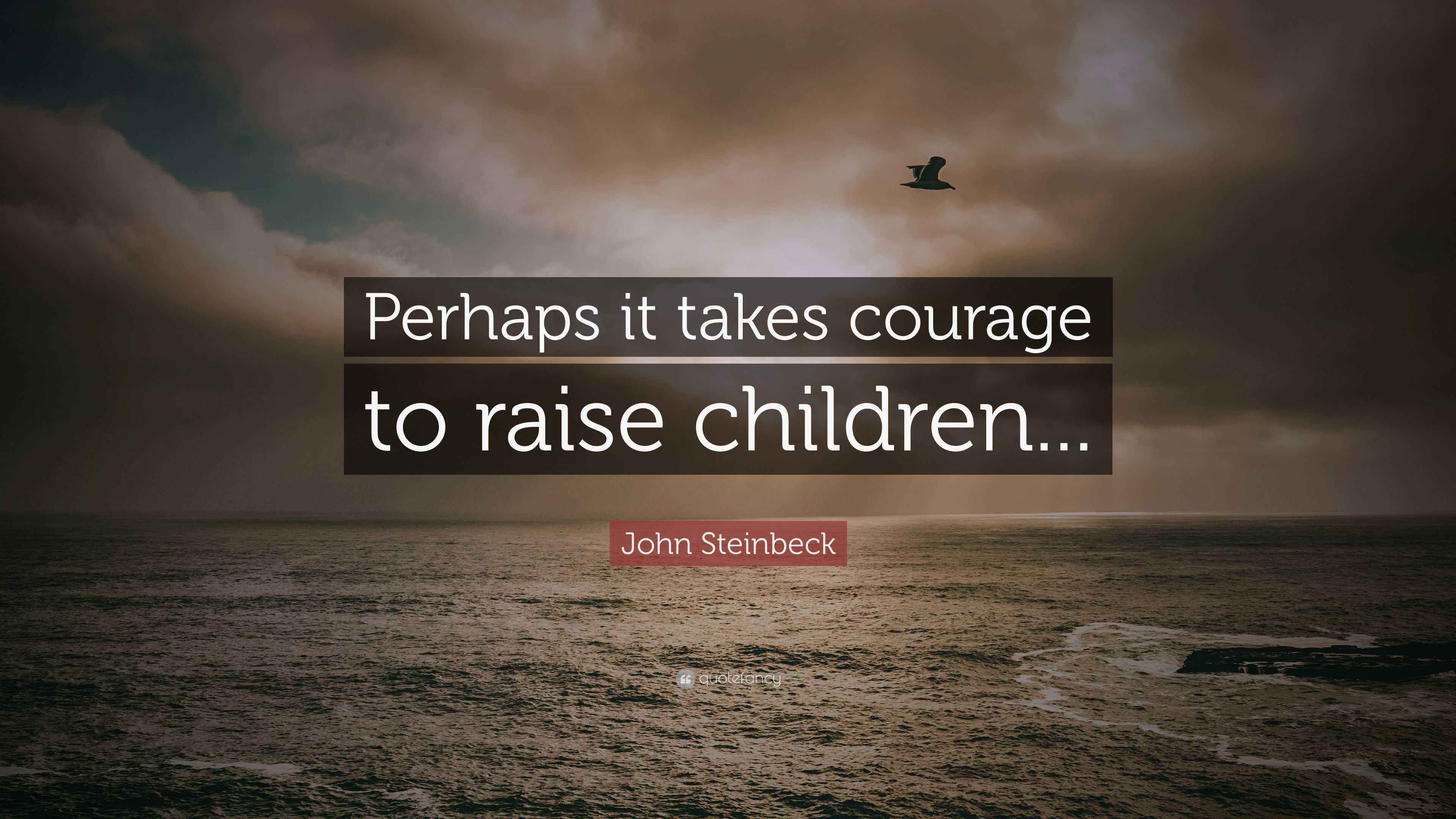 John Steinbeck Quote: “Perhaps it takes courage to raise children...”