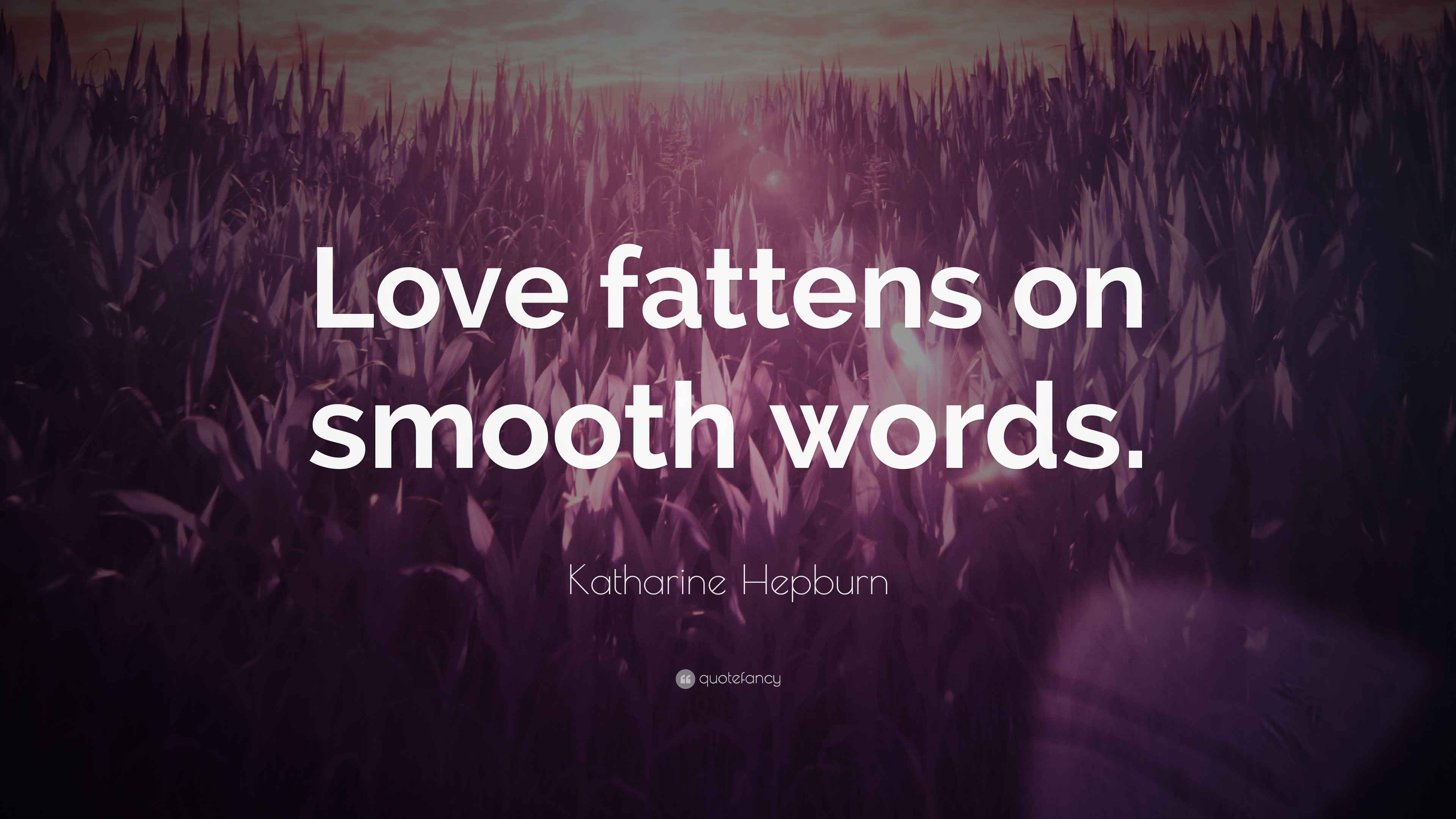 Katharine Hepburn Quote: “Love fattens on smooth words.”