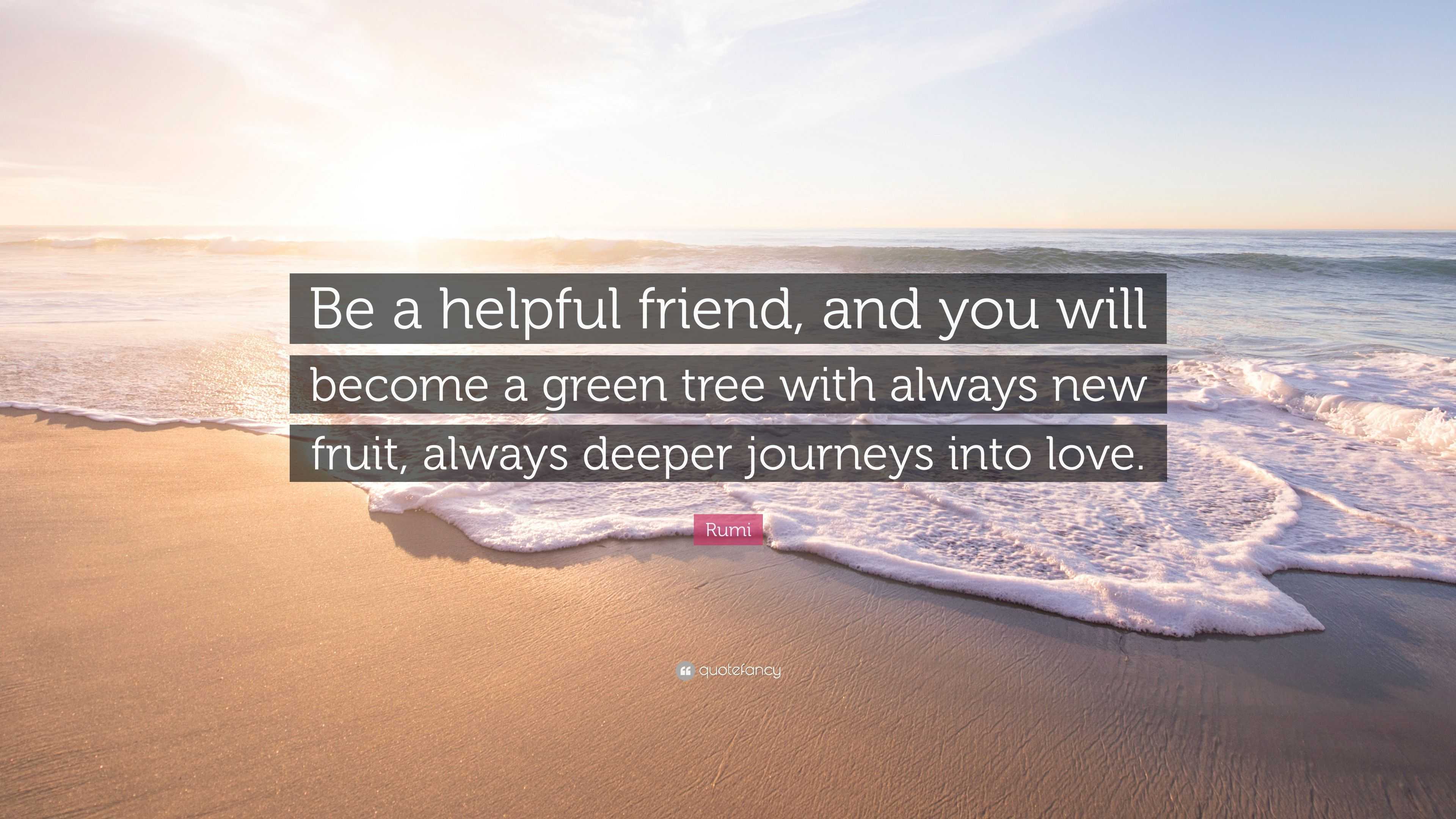 Rumi Quote: “Be a helpful friend, and you will become a green tree with ...