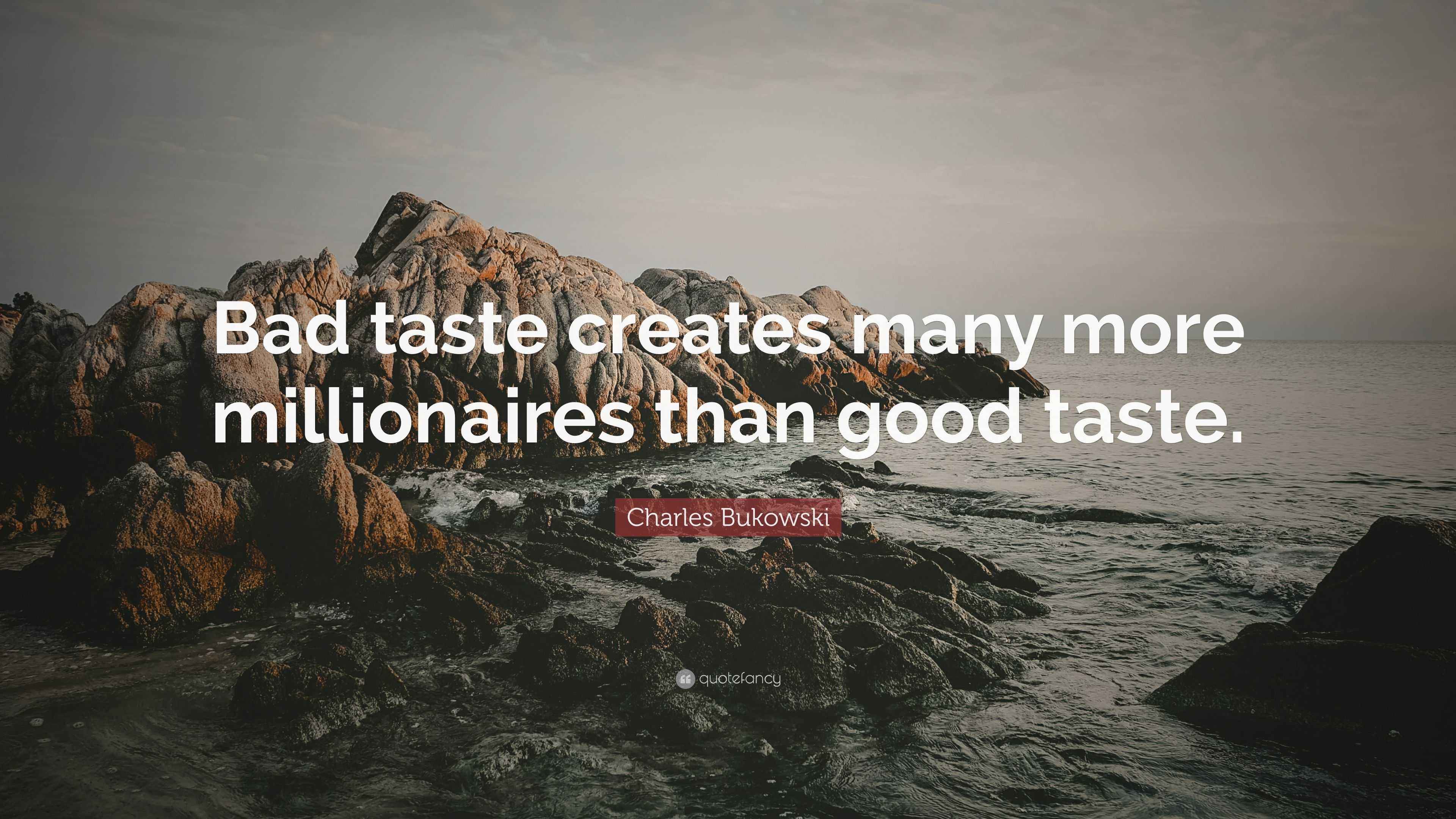 Charles Bukowski Quote: “Bad taste creates many more millionaires than ...