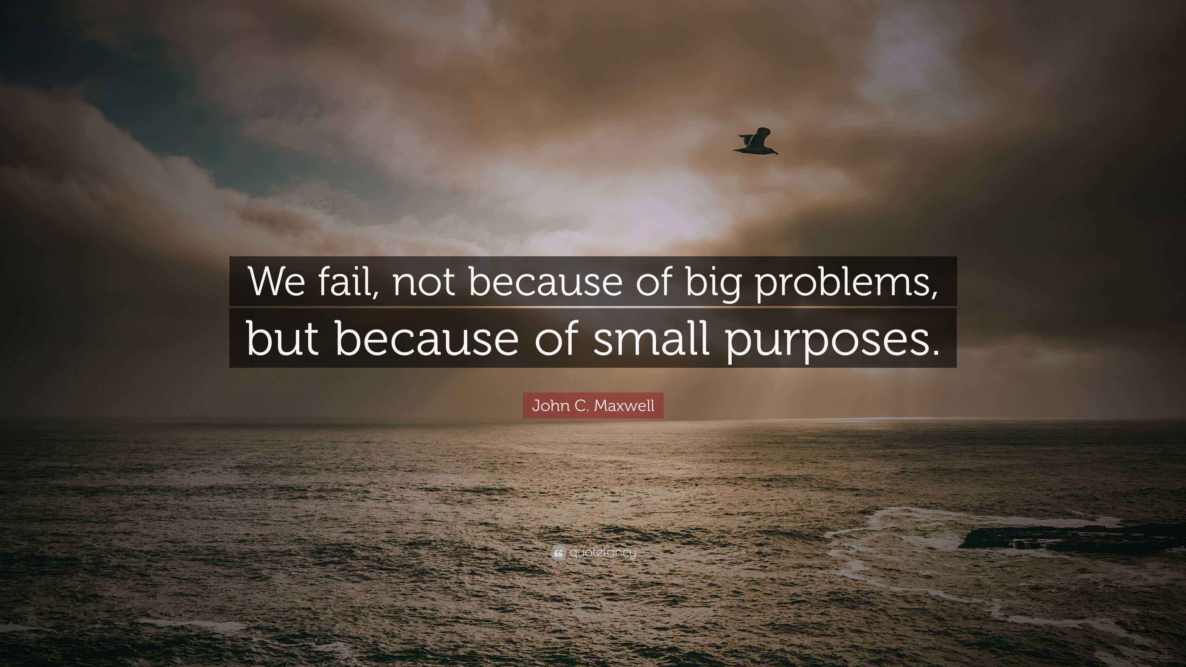 John C. Maxwell Quote: “We fail, not because of big problems, but ...