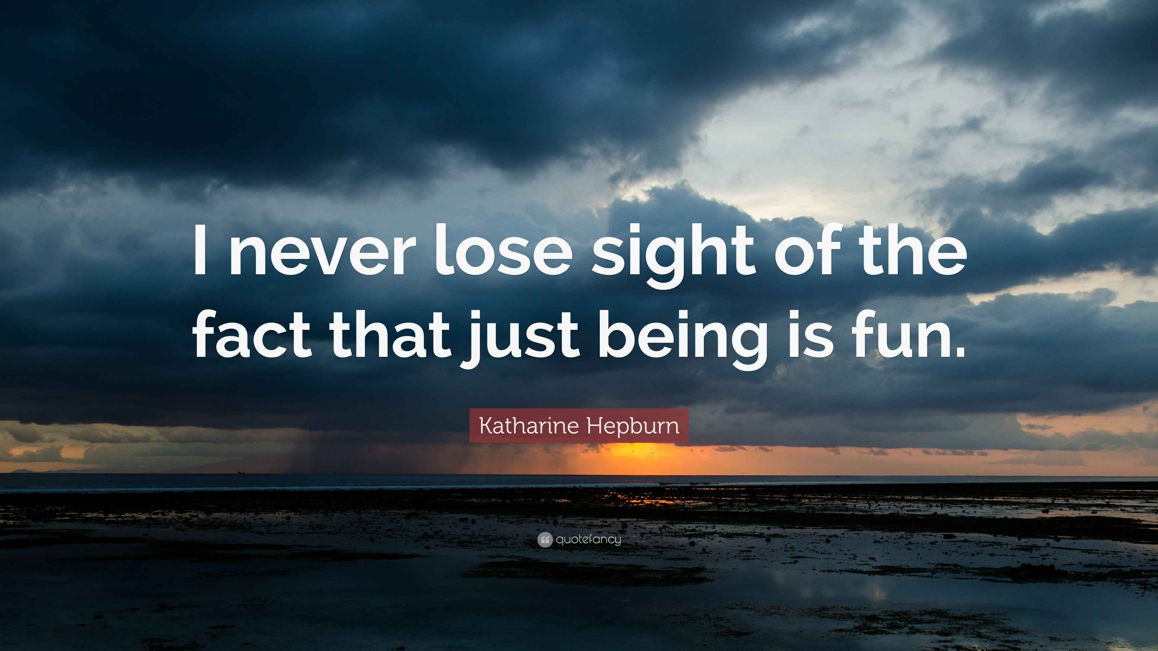 Katharine Hepburn Quote: “I never lose sight of the fact that just ...