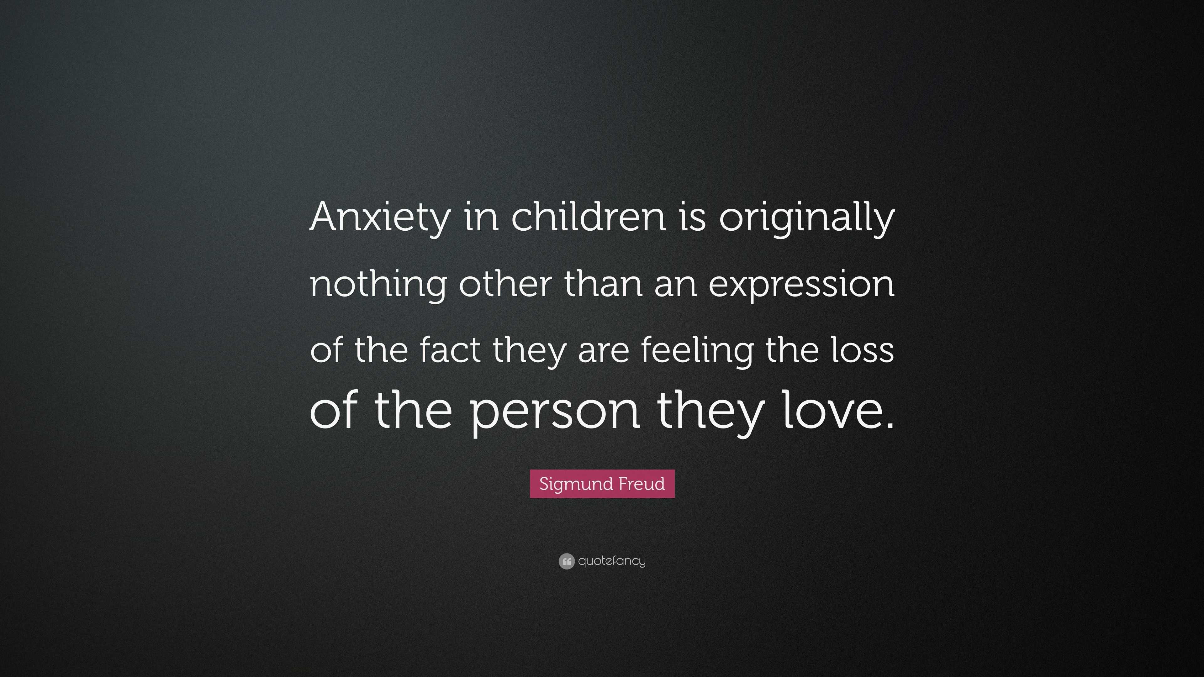 Sigmund Freud Quote: “Anxiety in children is originally nothing other ...