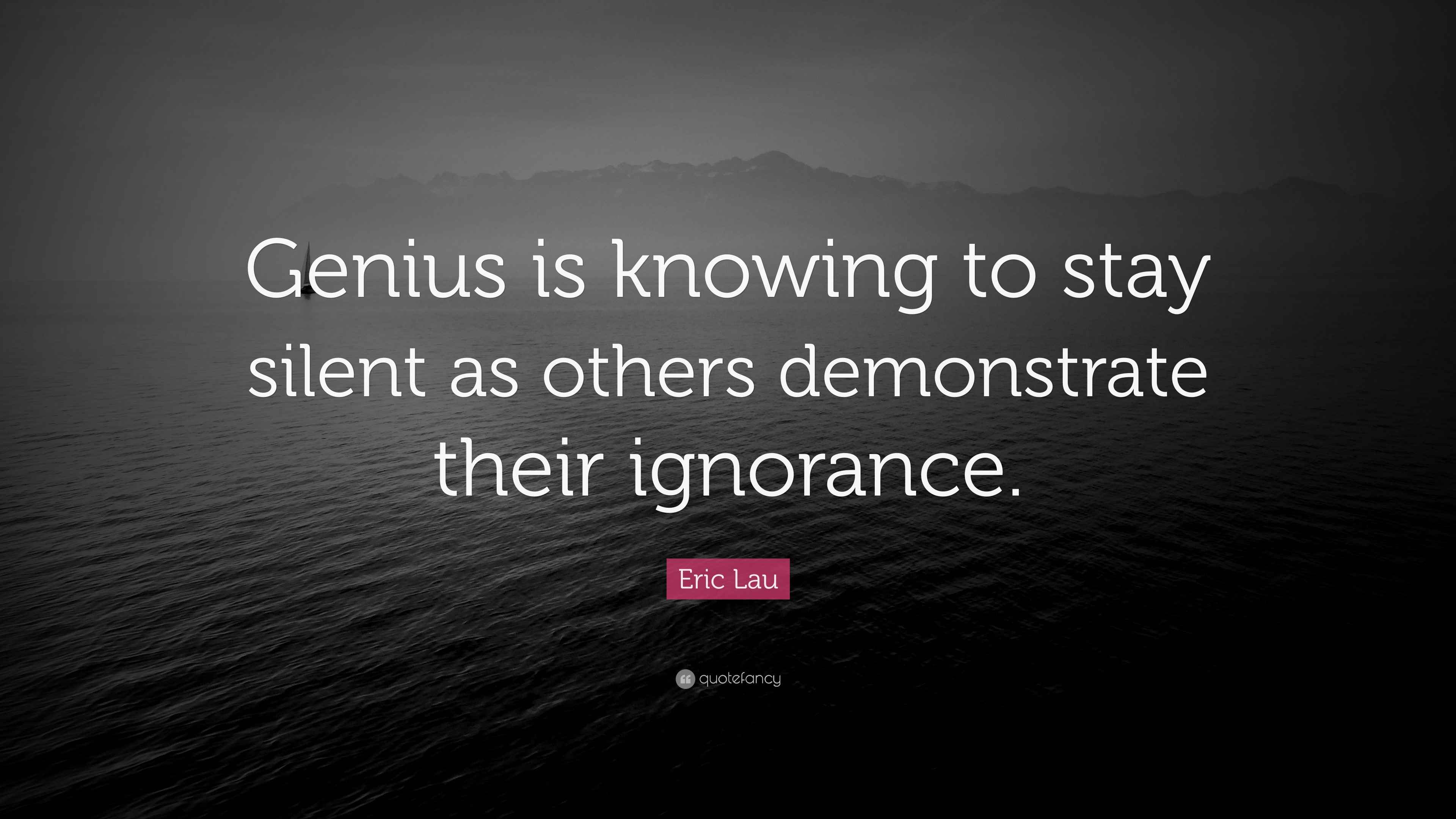Eric Lau Quote: “Genius is knowing to stay silent as others demonstrate ...