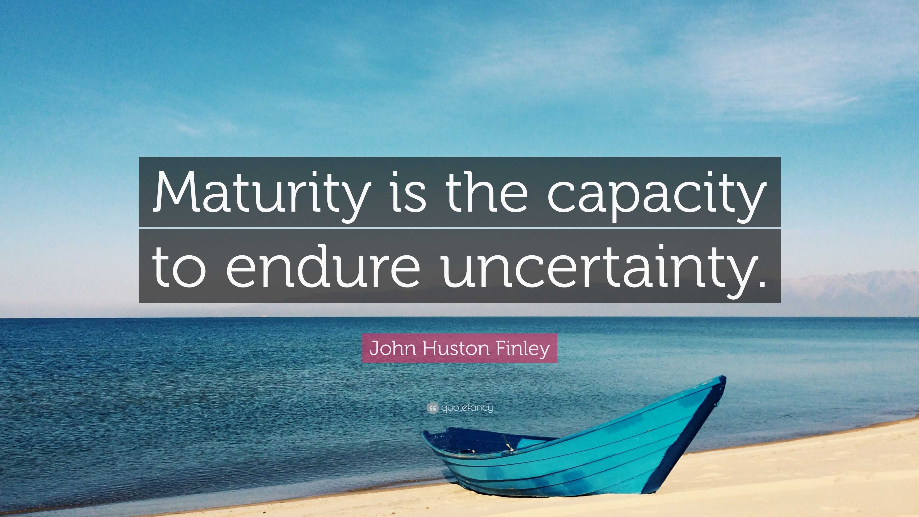 John Huston Finley Quote: “Maturity is the capacity to endure uncertainty.”