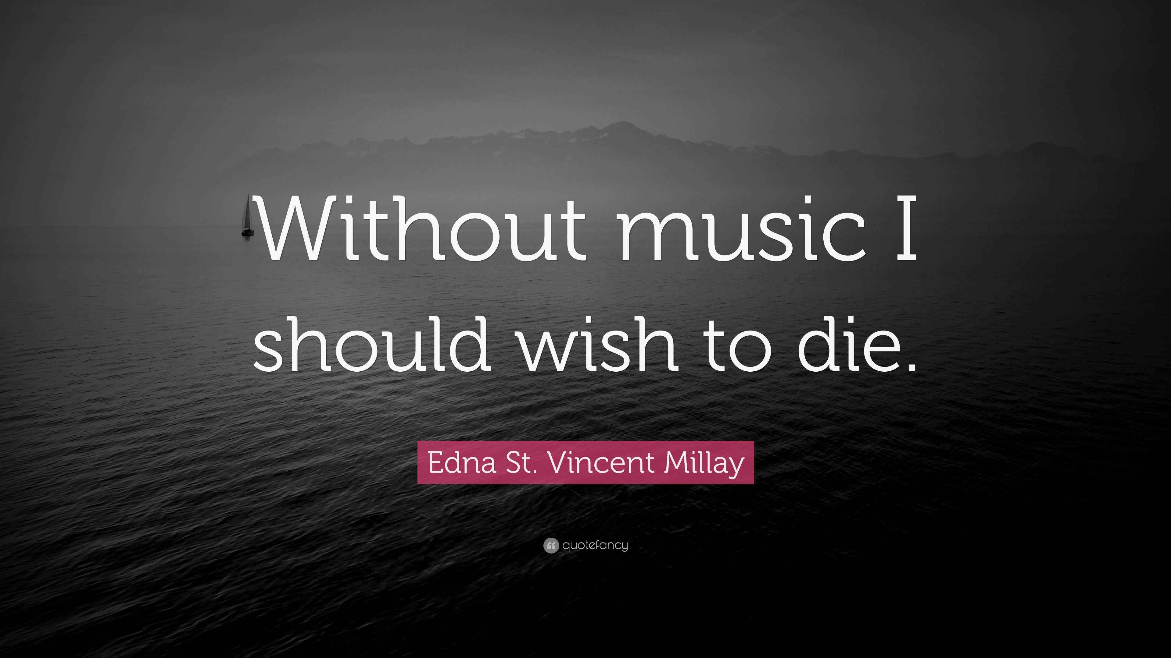 Edna St. Vincent Millay Quote: “Without music I should wish to die.”