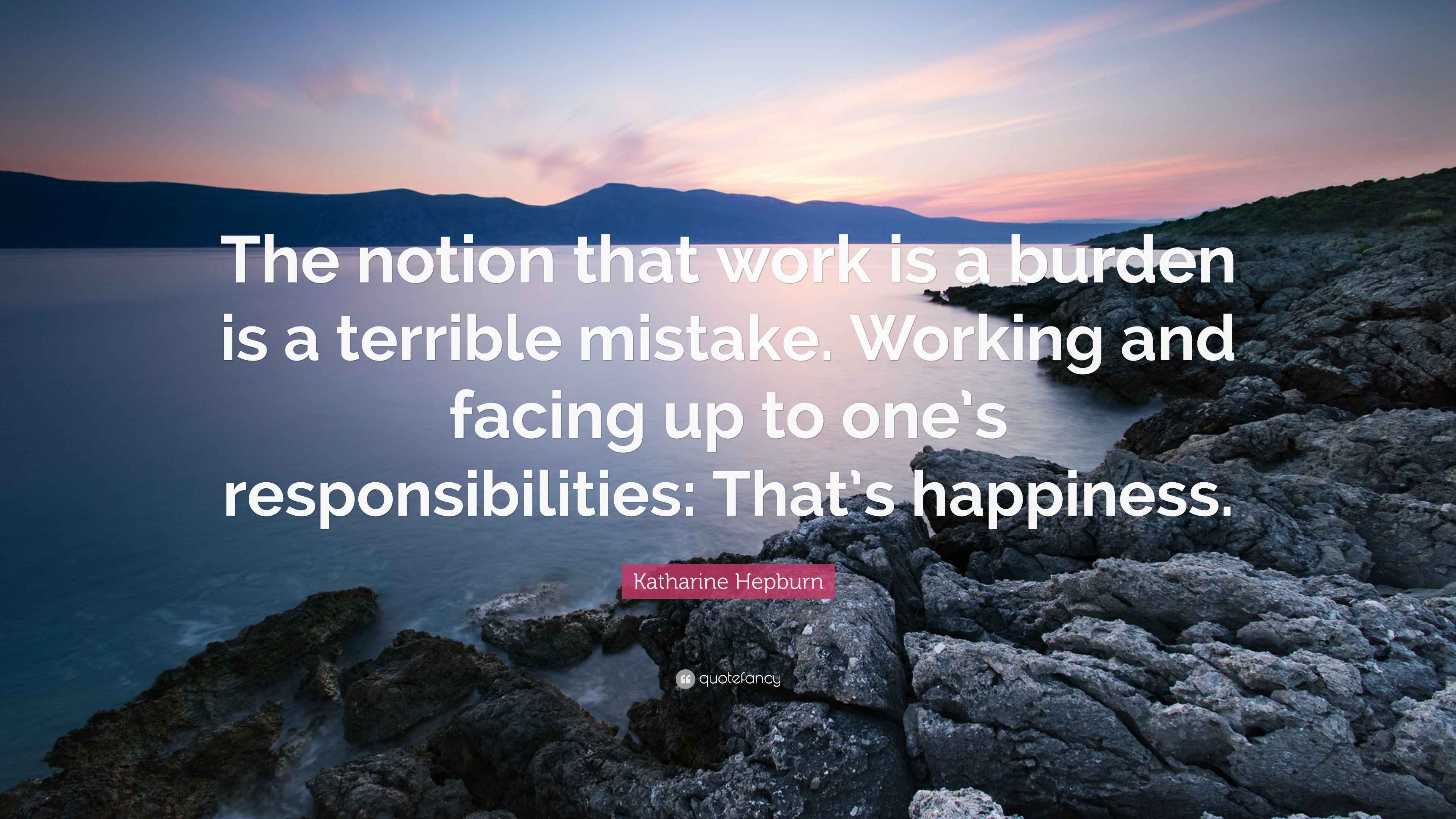 Katharine Hepburn Quote: “The notion that work is a burden is a ...