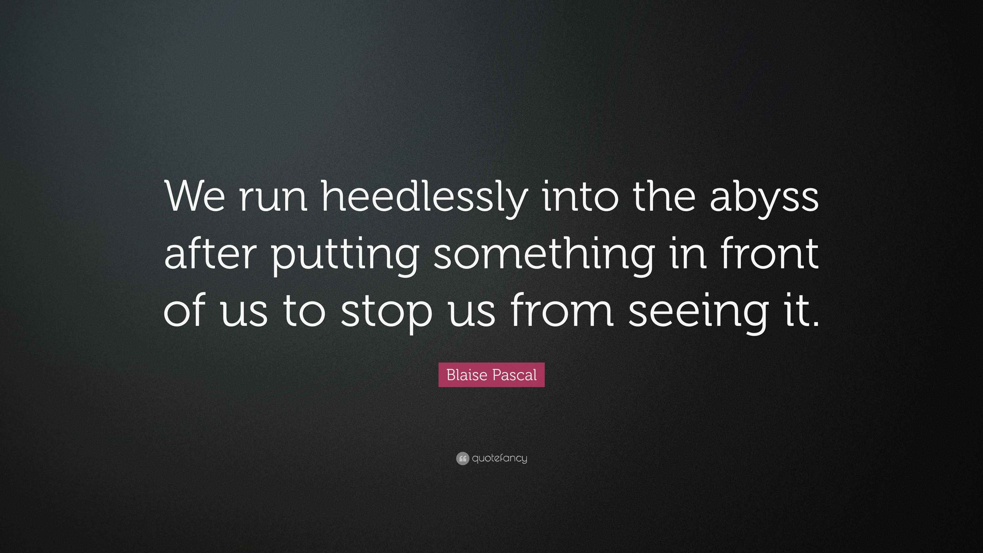 Blaise Pascal Quote: “We run heedlessly into the abyss after putting ...