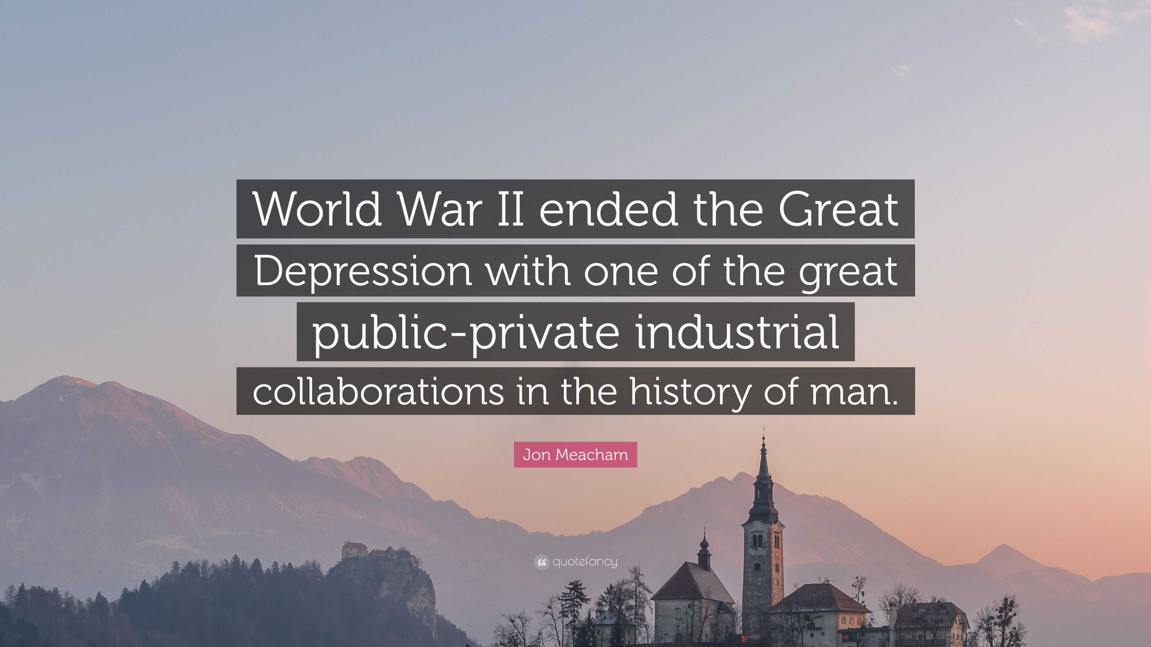 Jon Meacham Quote: “World War II ended the Great Depression with one of ...