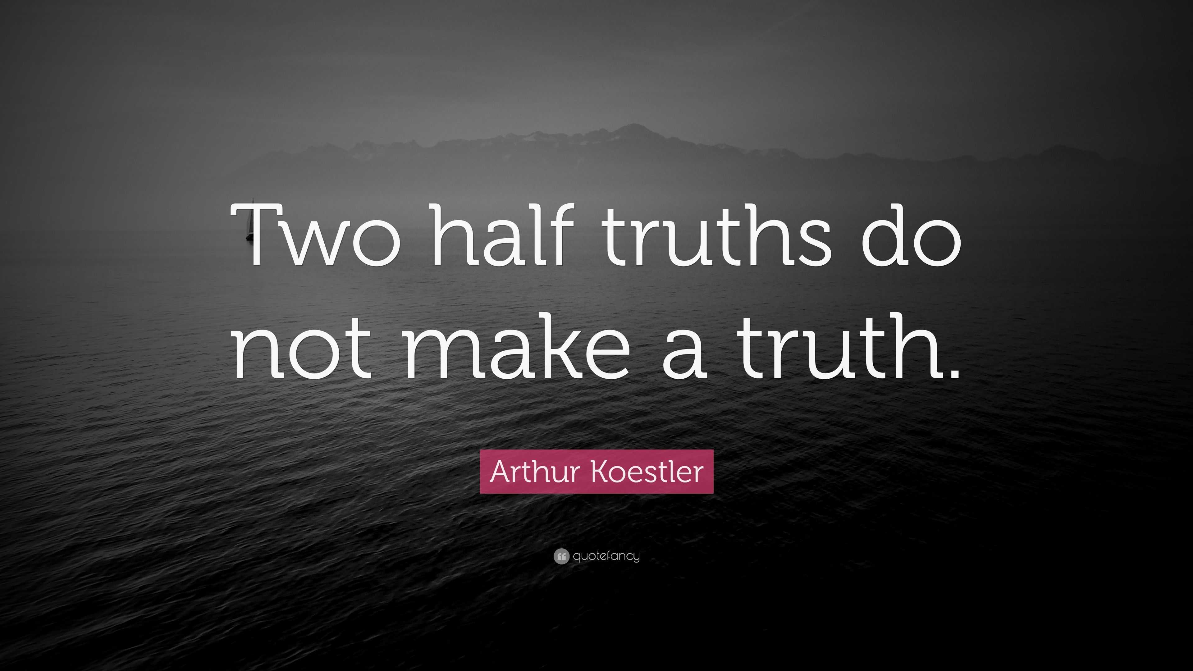 Arthur Koestler Quote: “Two half truths do not make a truth.”