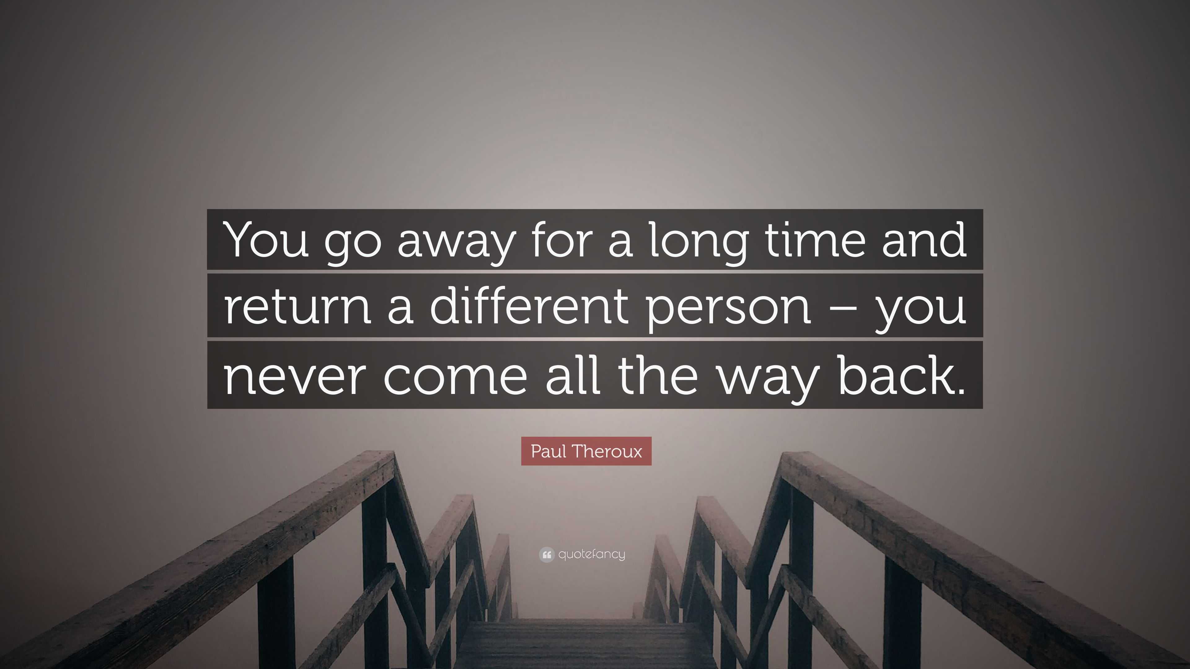 Paul Theroux Quote: “You go away for a long time and return a different ...