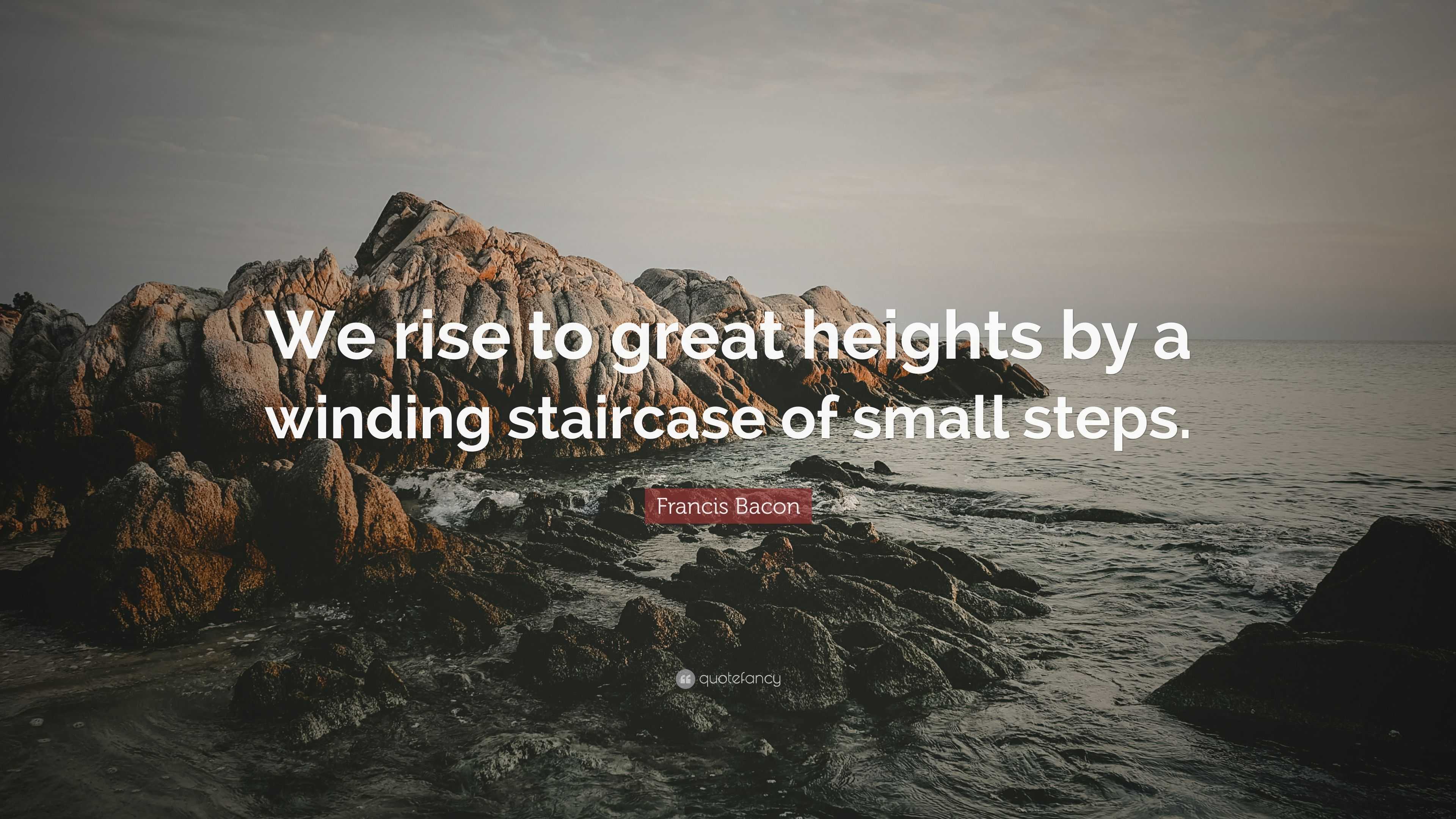 Francis Bacon Quote: “We rise to great heights by a winding staircase ...