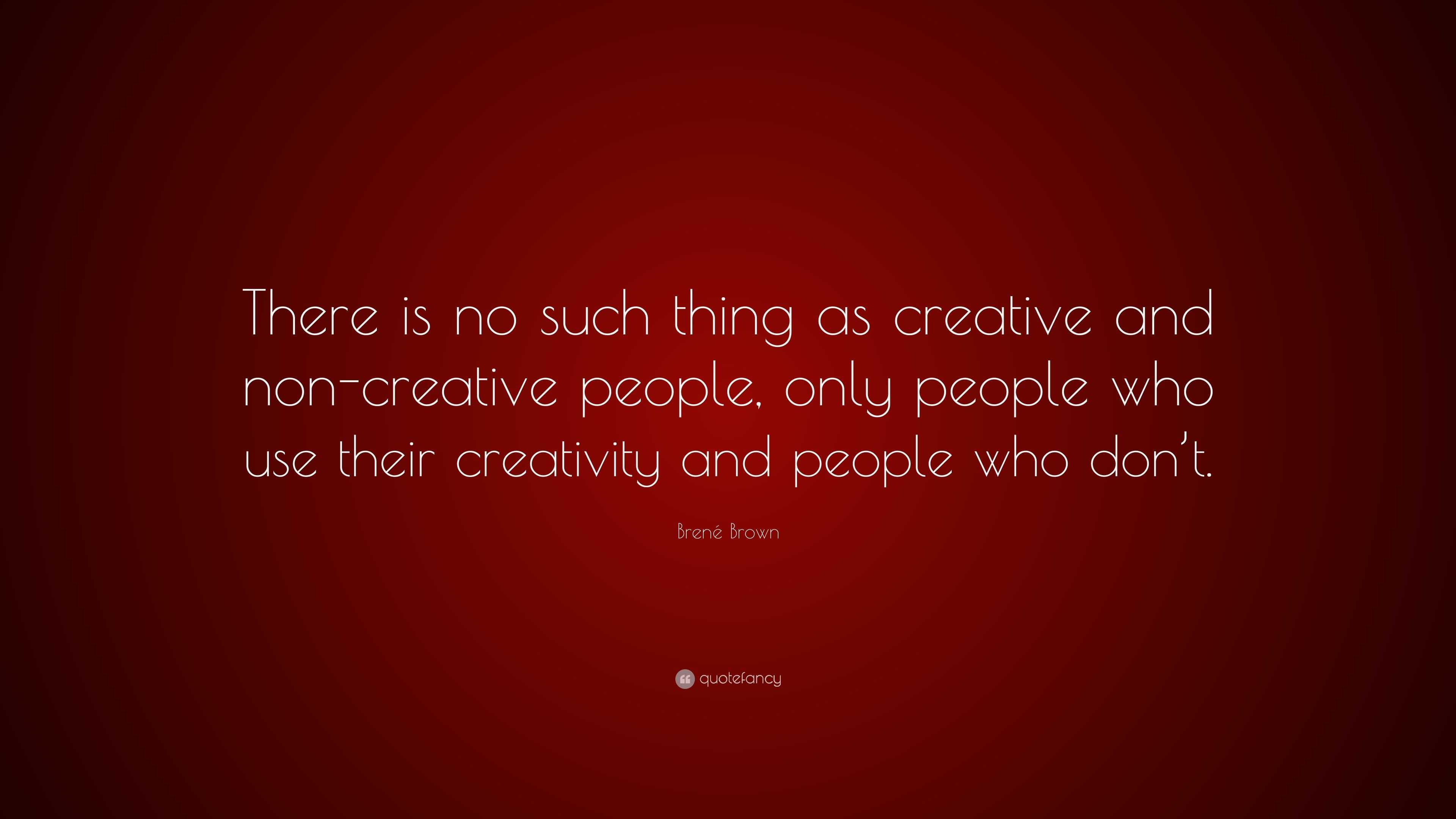 Brené Brown Quote: “There is no such thing as creative and non-creative ...