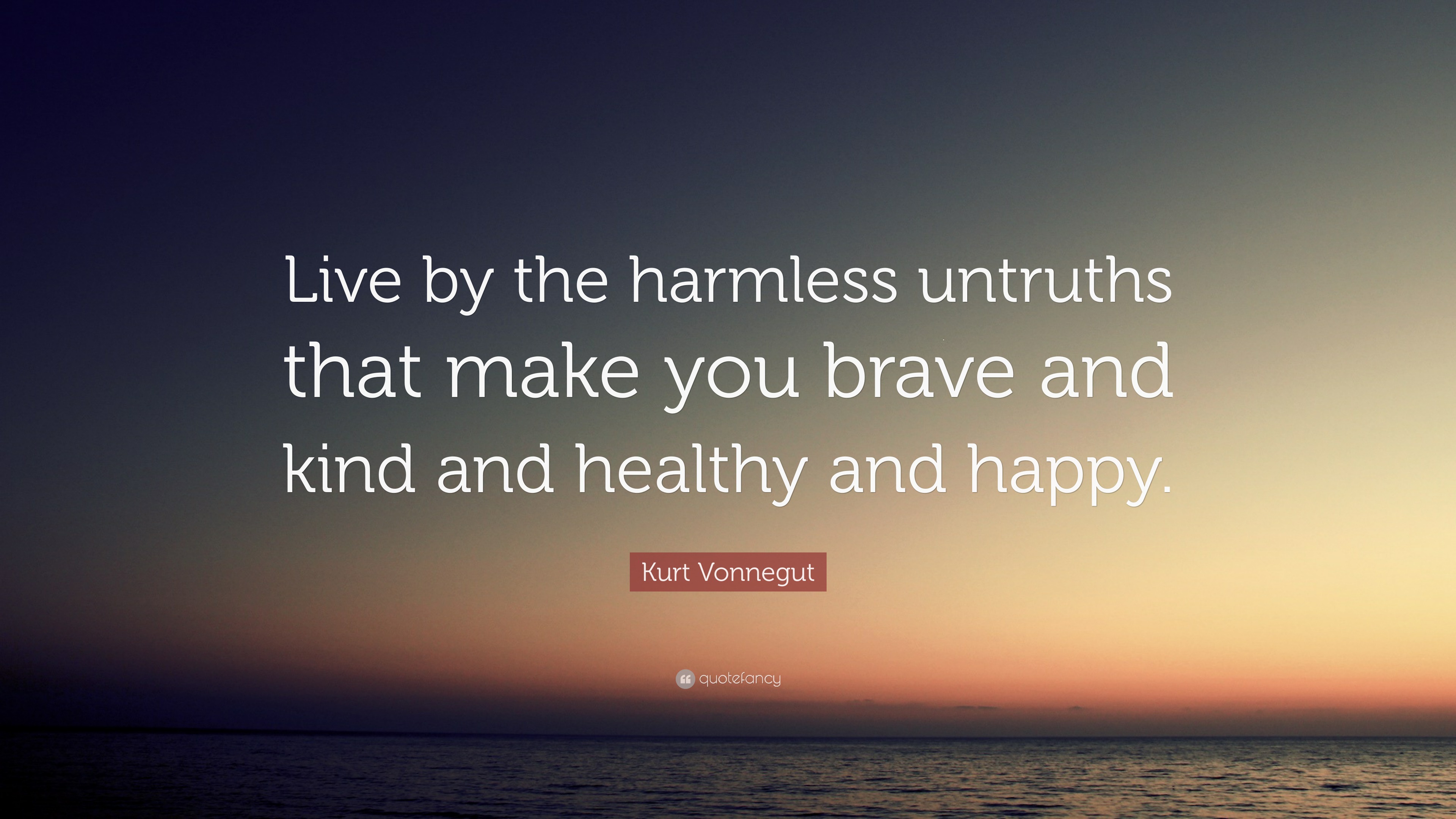 Kurt Vonnegut Quote: “Live by the harmless untruths that make you brave ...