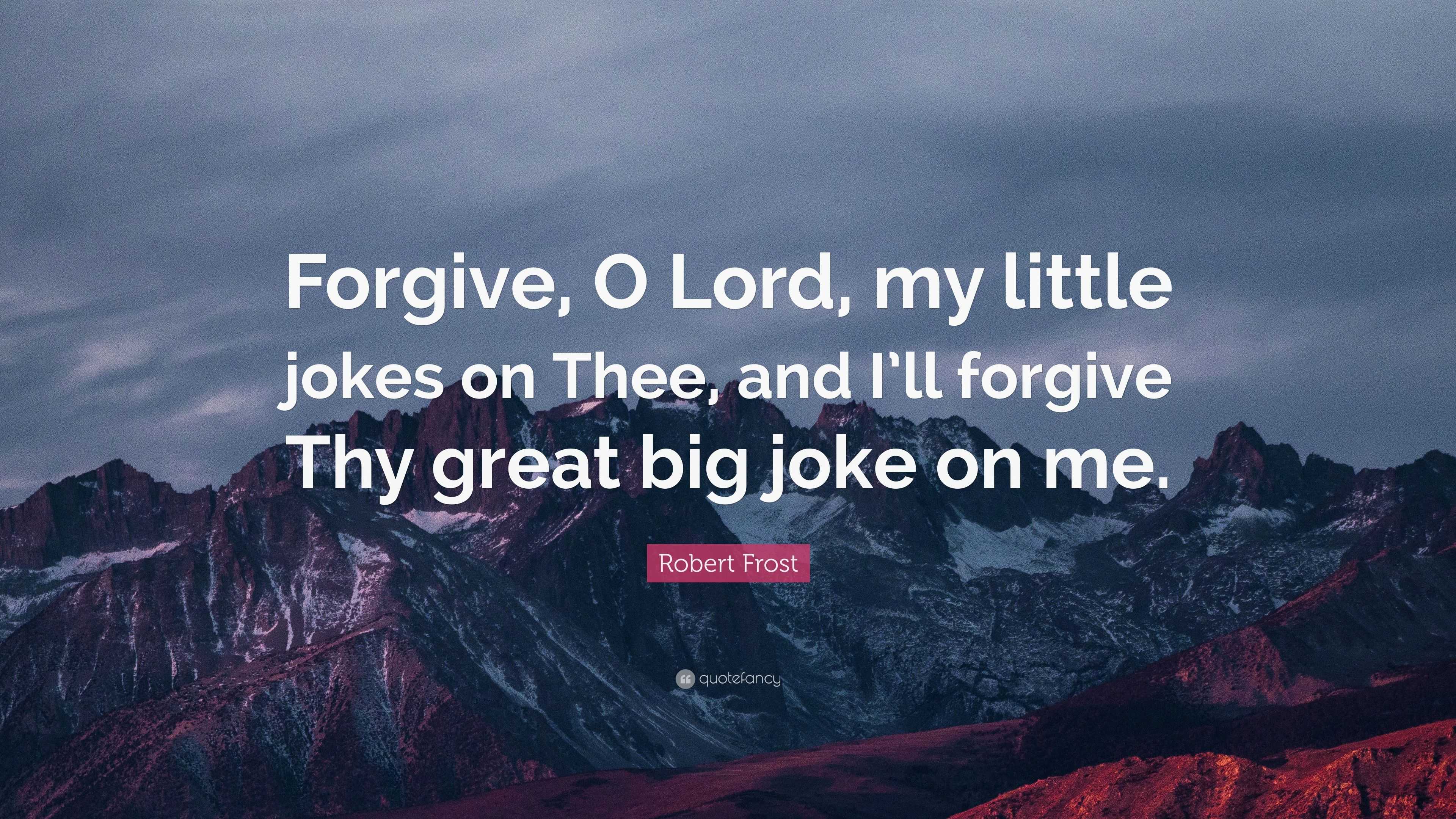Robert Frost Quote: “Forgive, O Lord, my little jokes on Thee, and I’ll ...