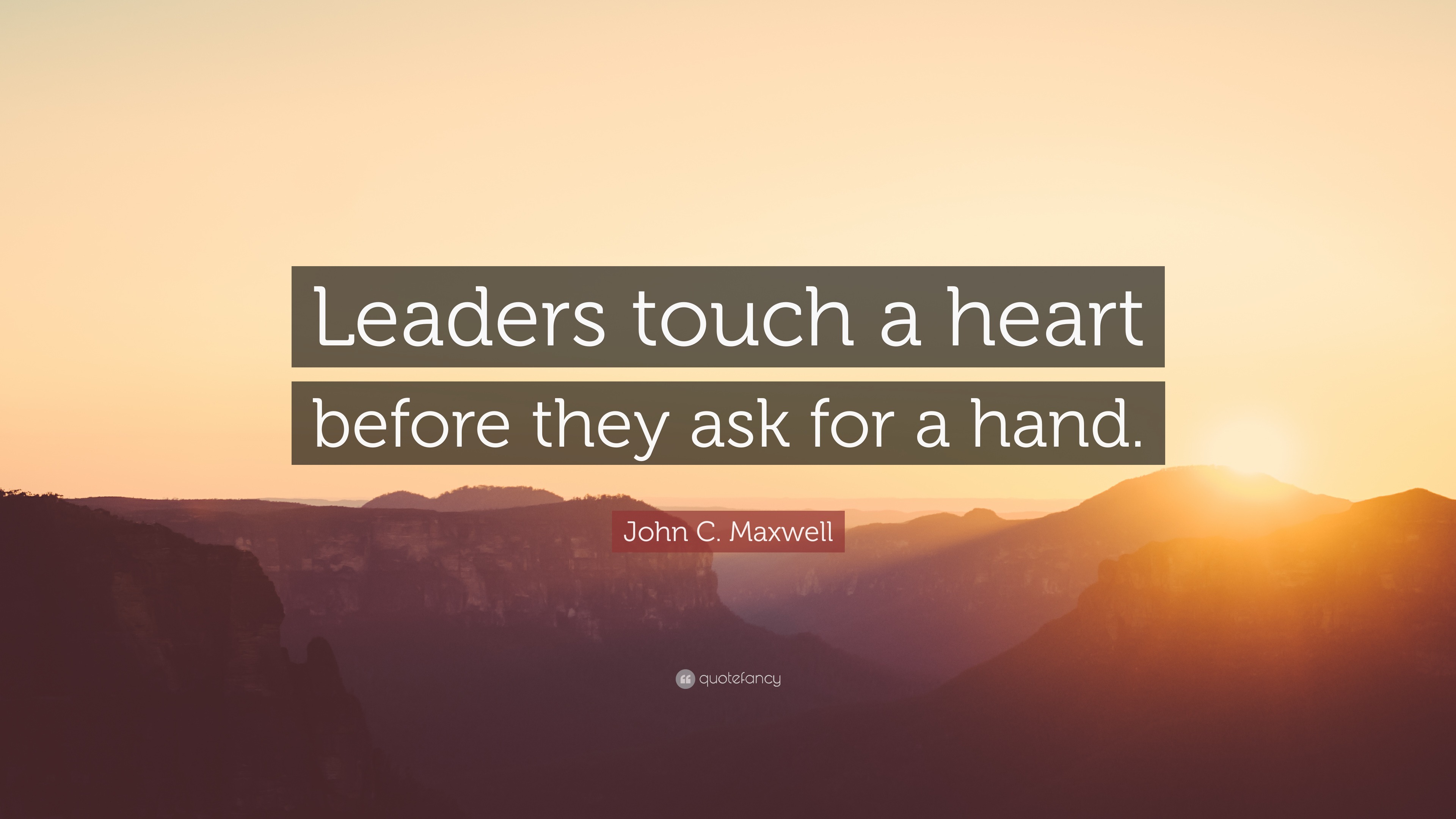 John C. Maxwell Quote: “Leaders touch a heart before they ask for a hand.”