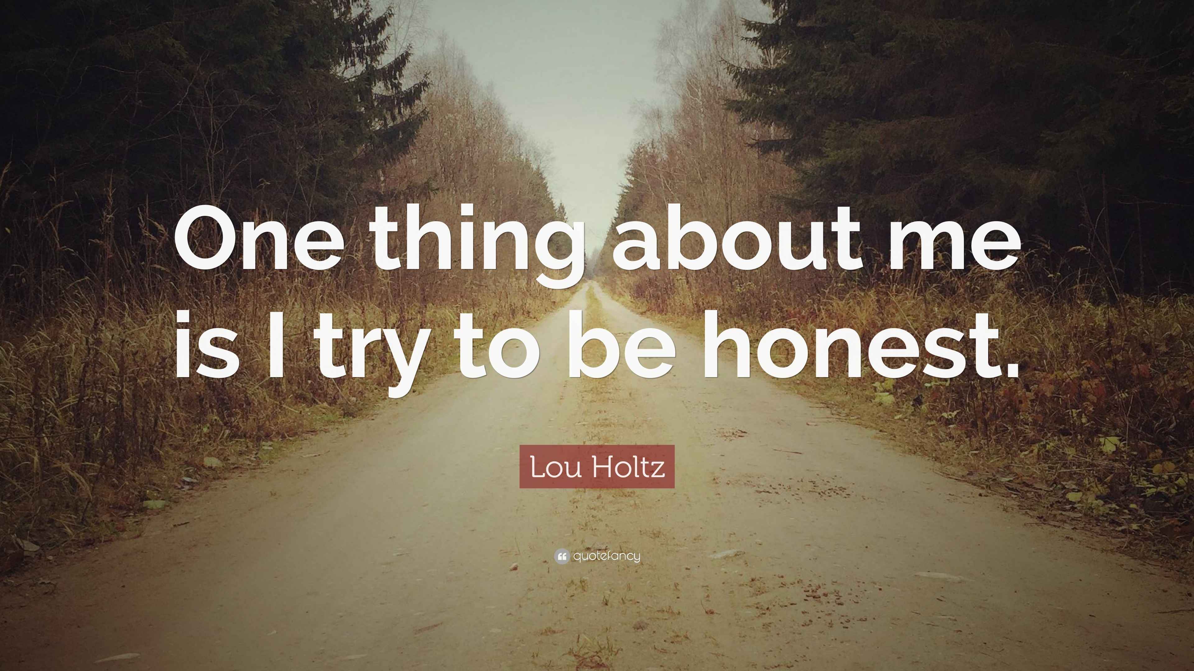 Lou Holtz Quote: “One thing about me is I try to be honest.”