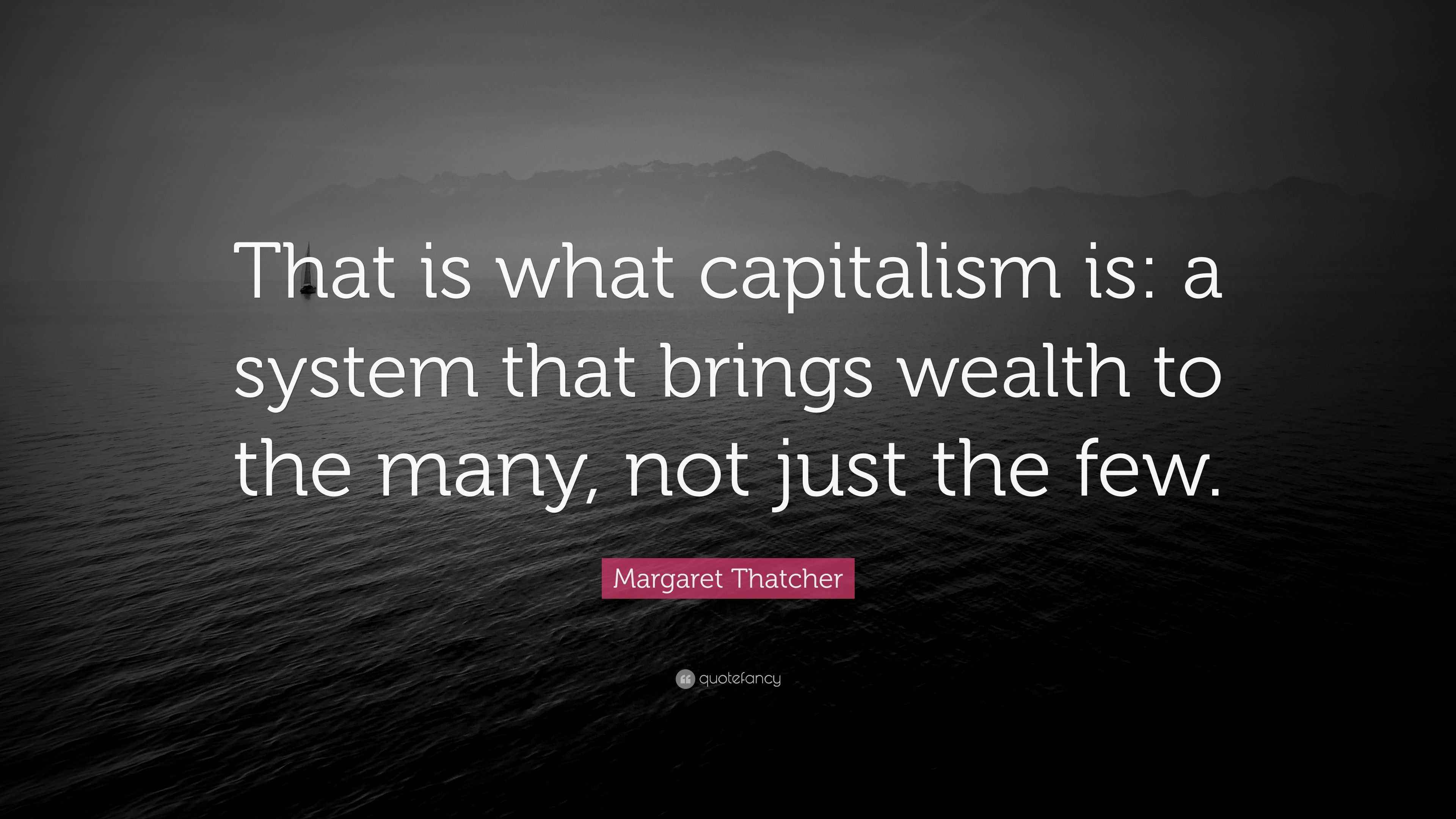 Margaret Thatcher Quote: “That is what capitalism is: a system that ...