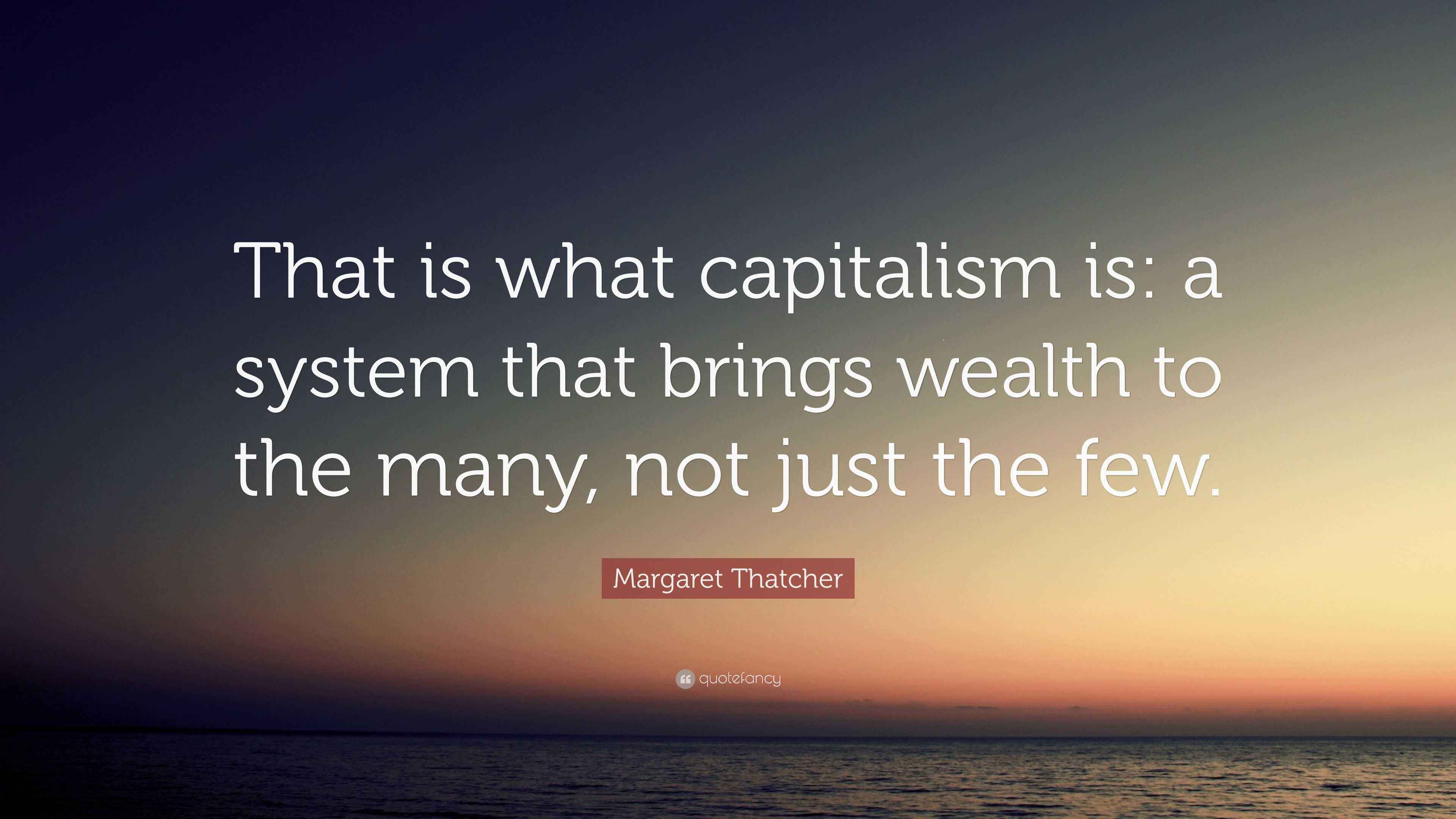 Margaret Thatcher Quote: “That is what capitalism is: a system that ...