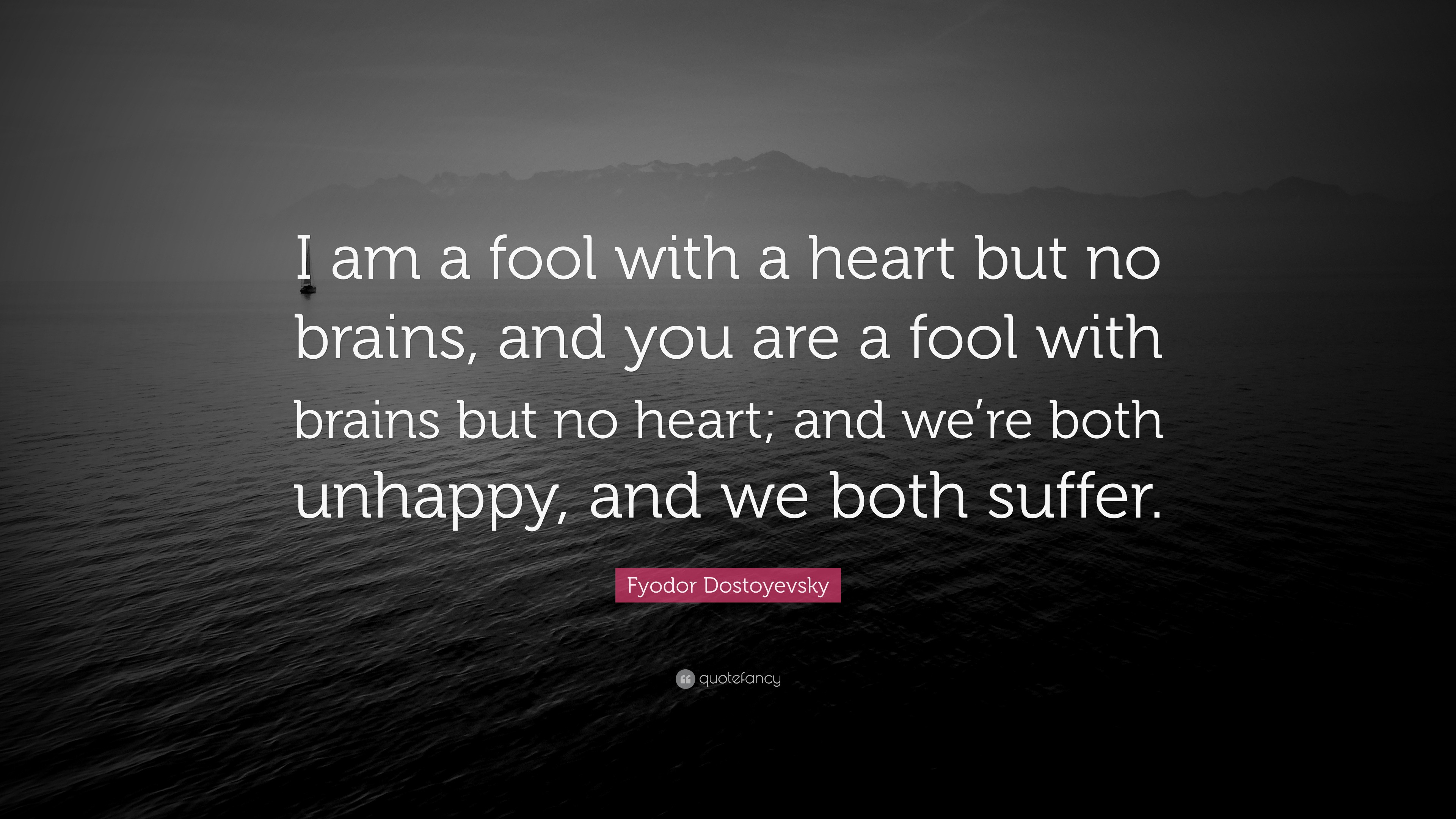 Fyodor Dostoyevsky Quote: “I am a fool with a heart but no brains, and ...