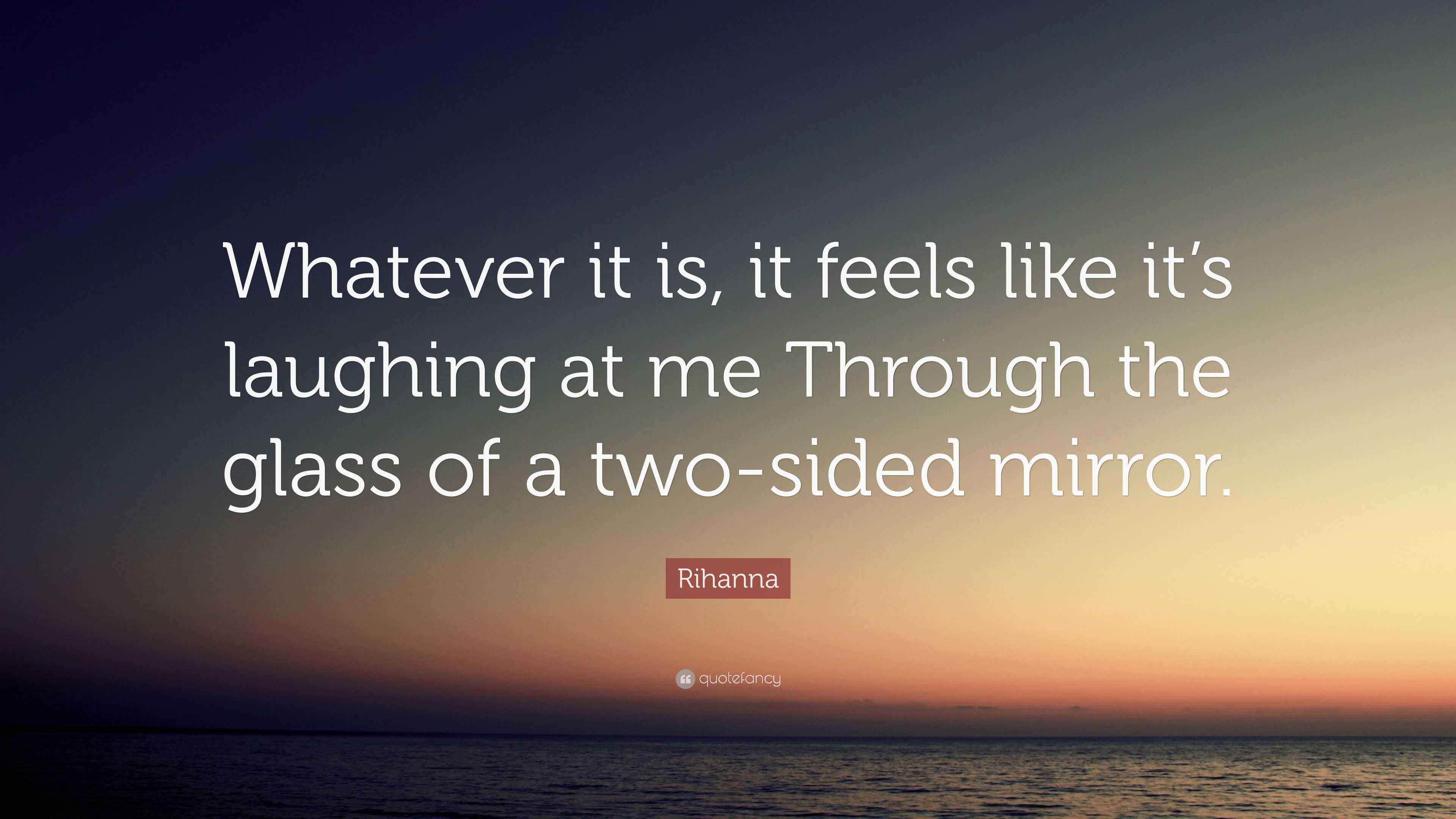 Rihanna Quote: “Whatever it is, it feels like it’s laughing at me ...