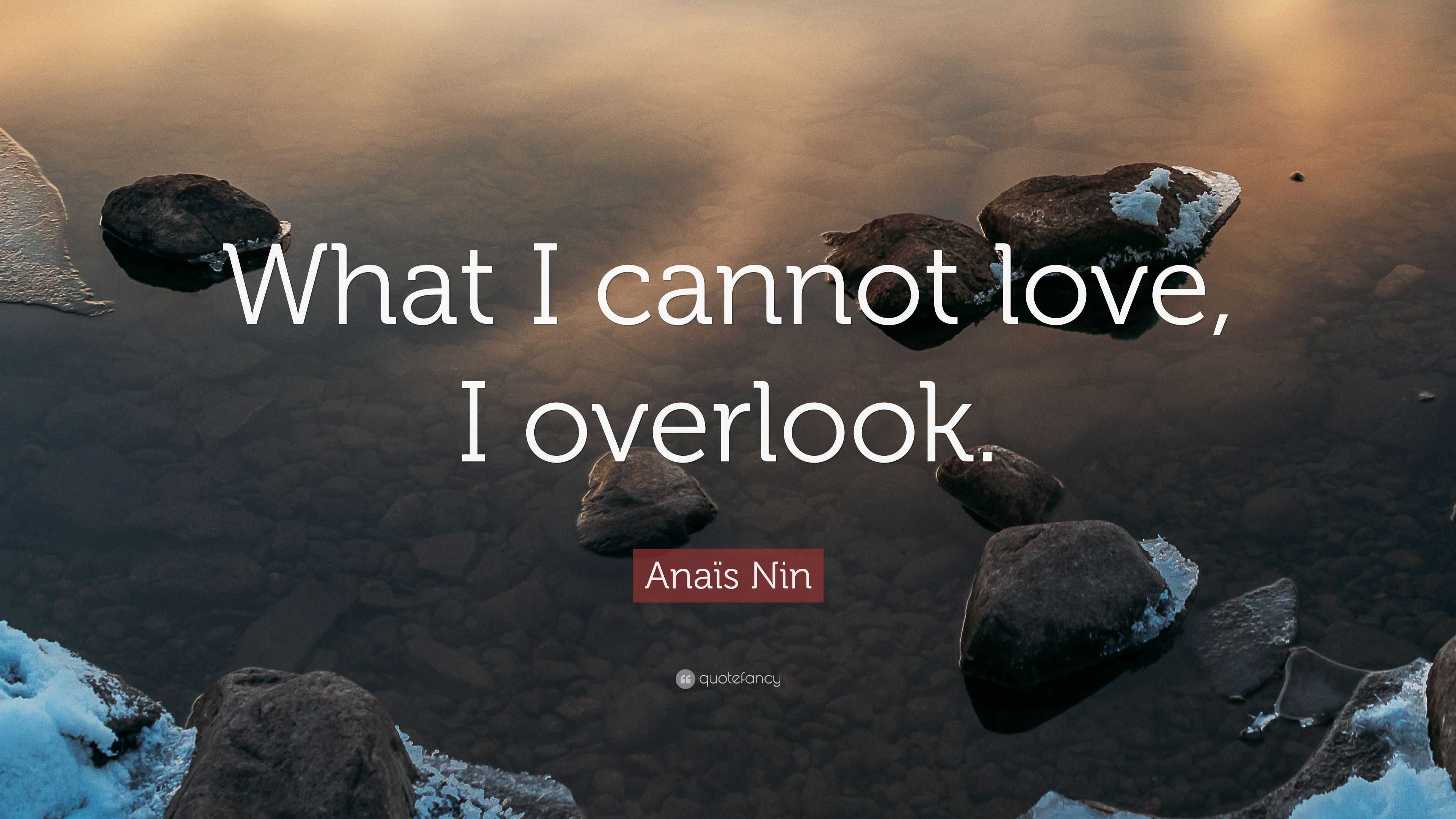 Anaïs Nin Quote: “What I cannot love, I overlook.”