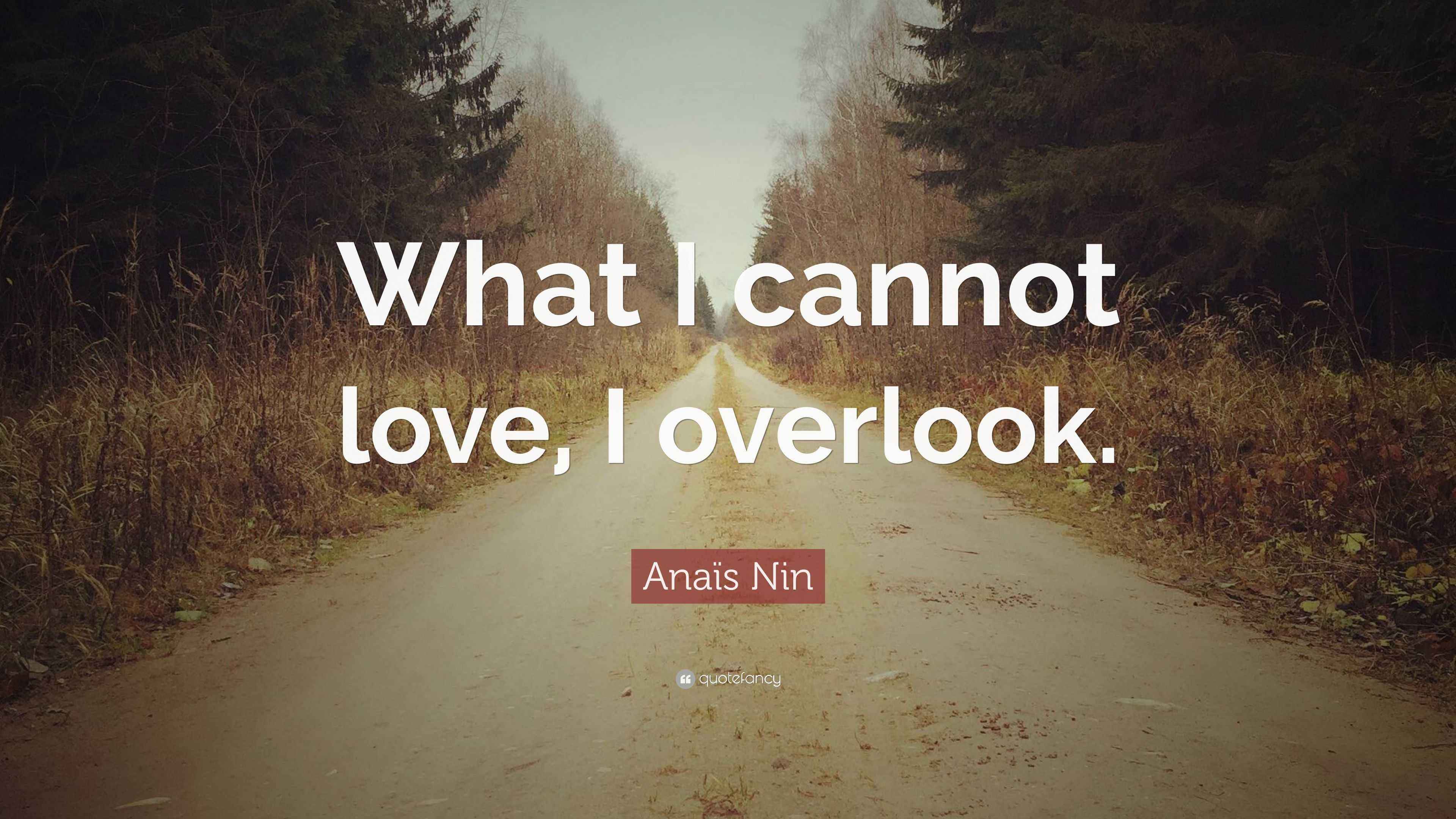 Anaïs Nin Quote: “What I cannot love, I overlook.”