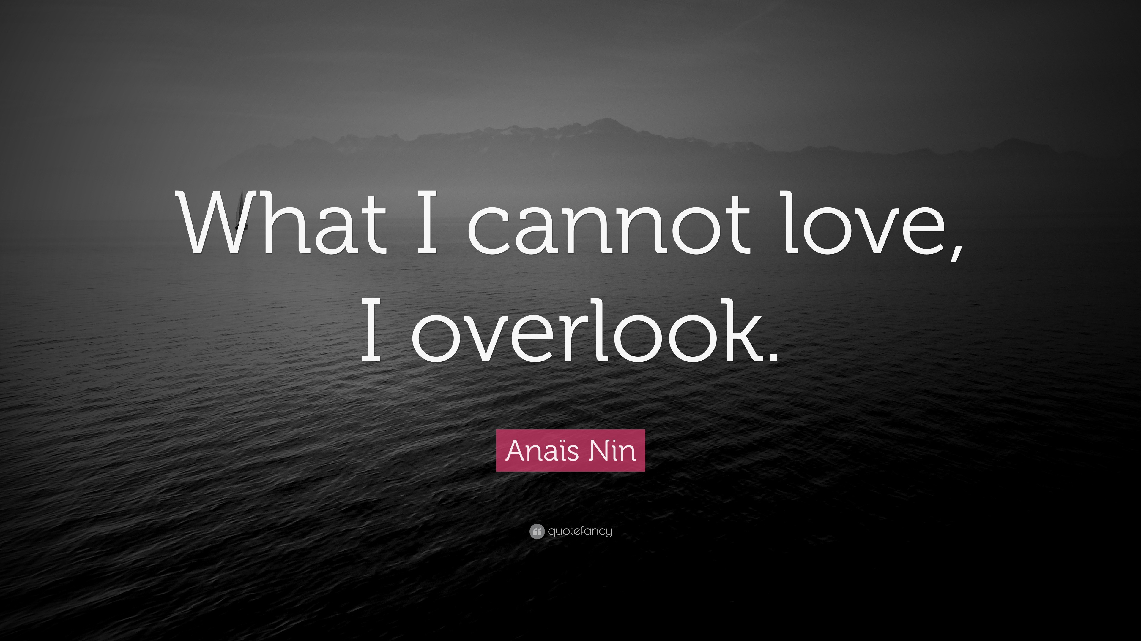 Anaïs Nin Quote: “What I cannot love, I overlook.”