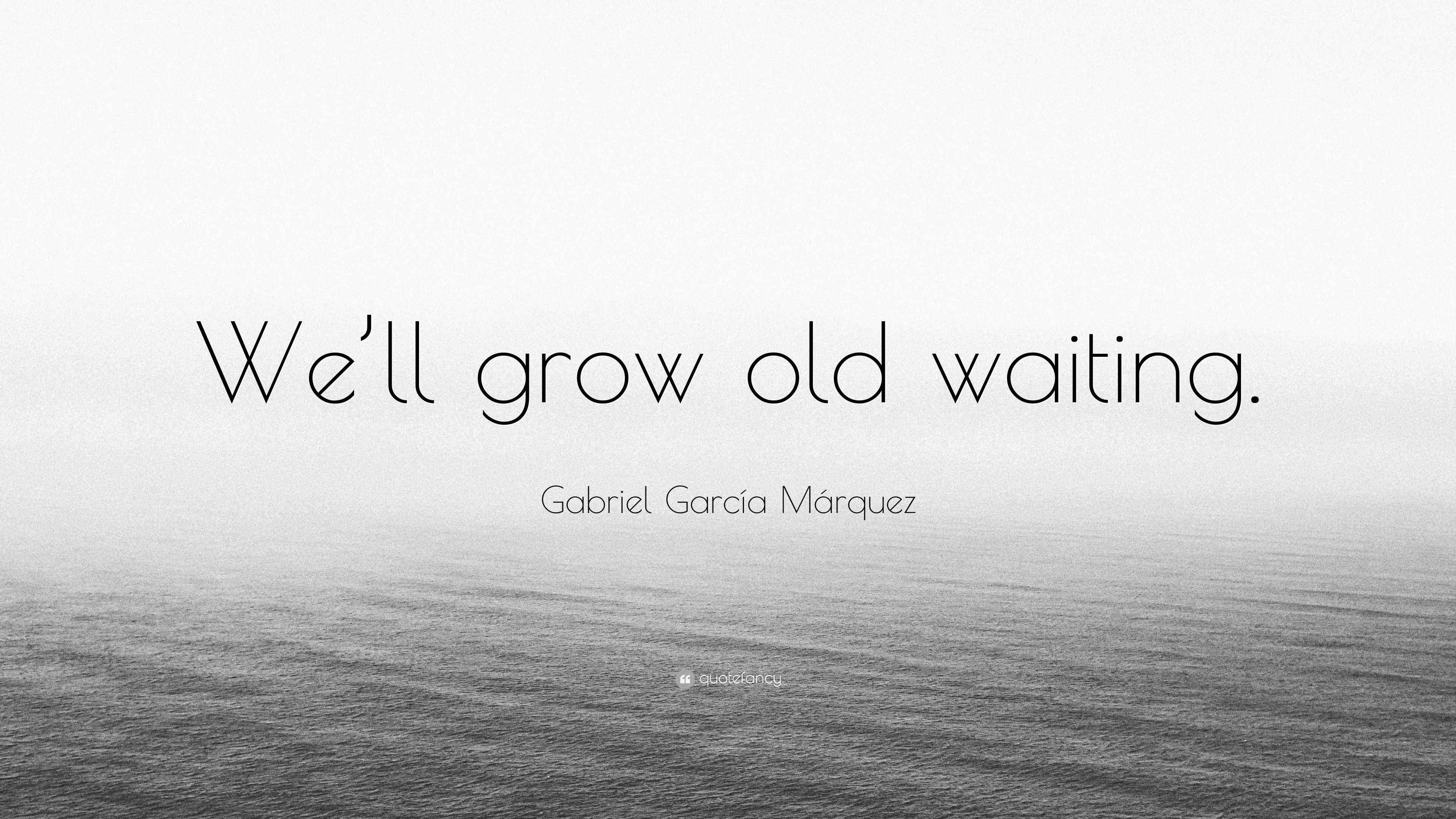 Gabriel Garcí­a Márquez Quote: “We’ll grow old waiting.”