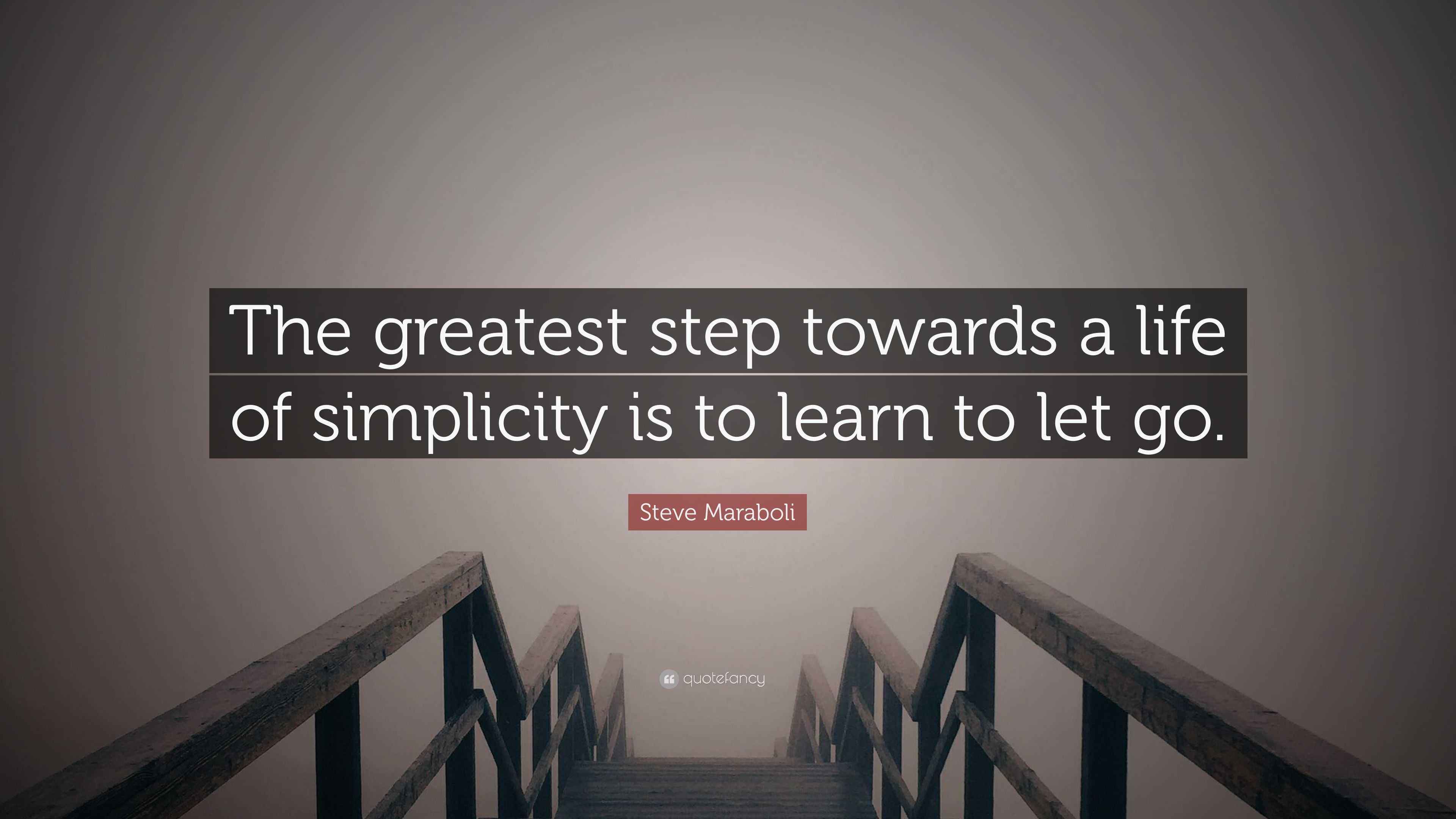Steve Maraboli Quote: “The greatest step towards a life of simplicity ...