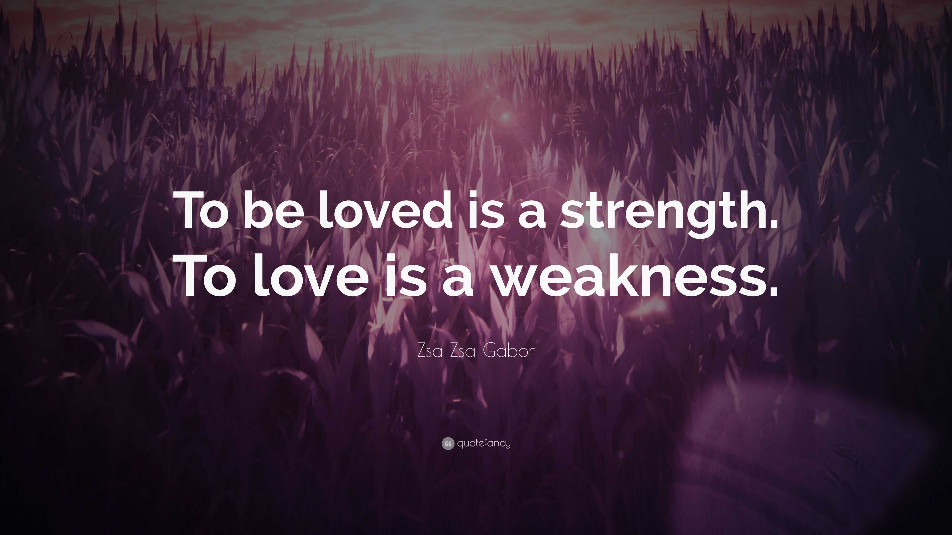 Zsa Zsa Gabor Quote: “To be loved is a strength. To love is a weakness.”