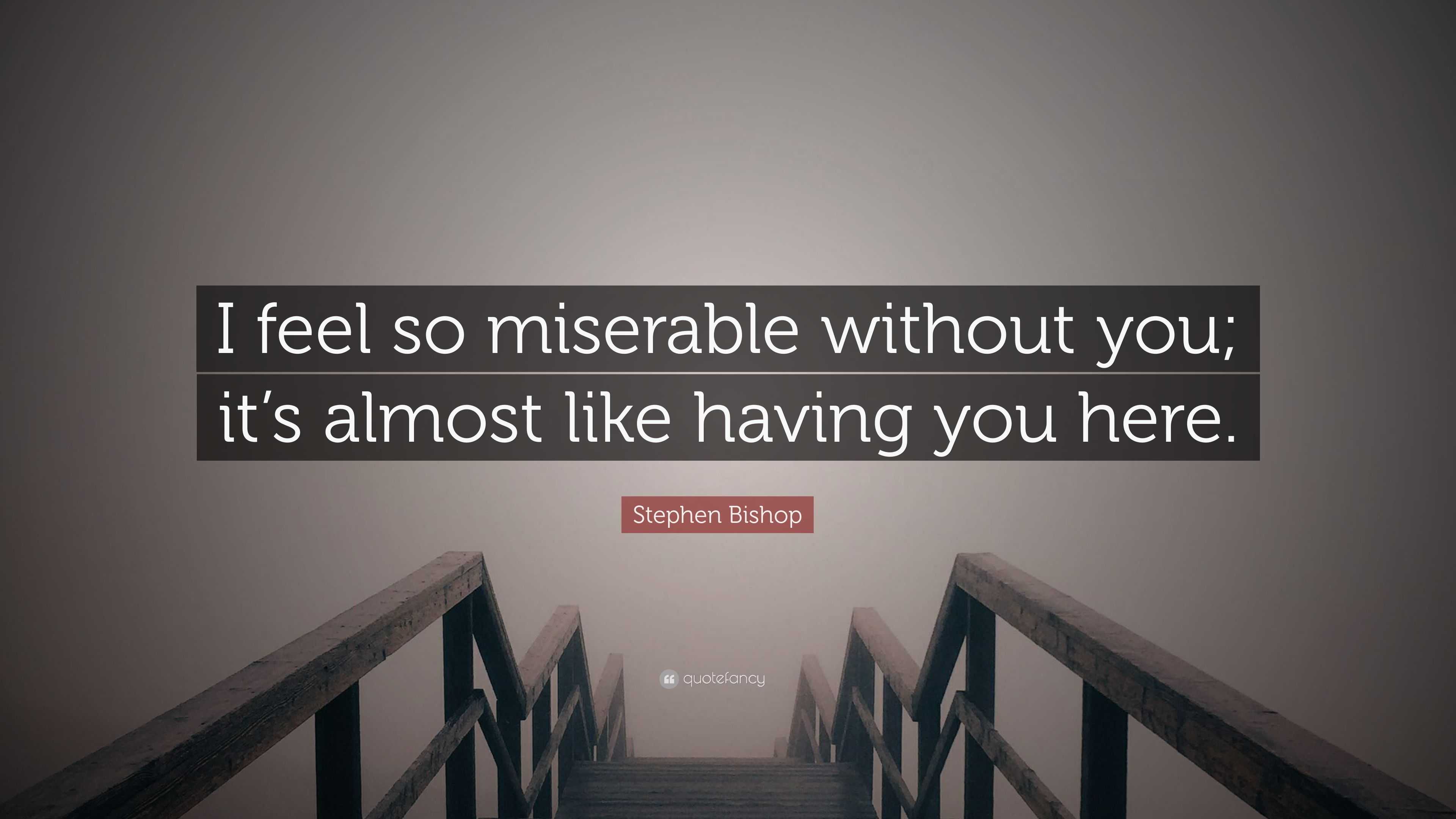 Stephen Bishop Quote: “I feel so miserable without you; it’s almost ...