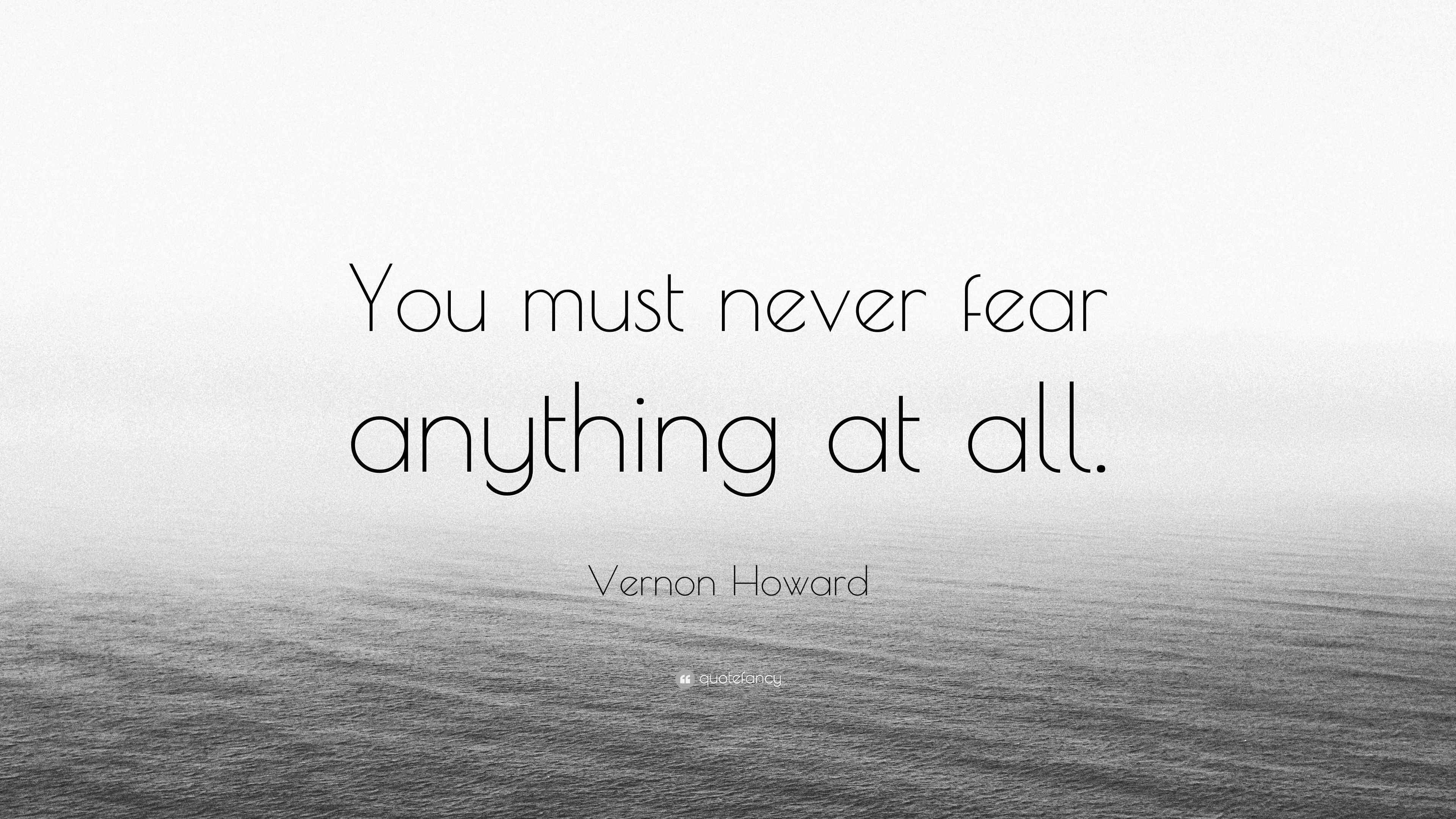 Vernon Howard Quote: “You must never fear anything at all.”