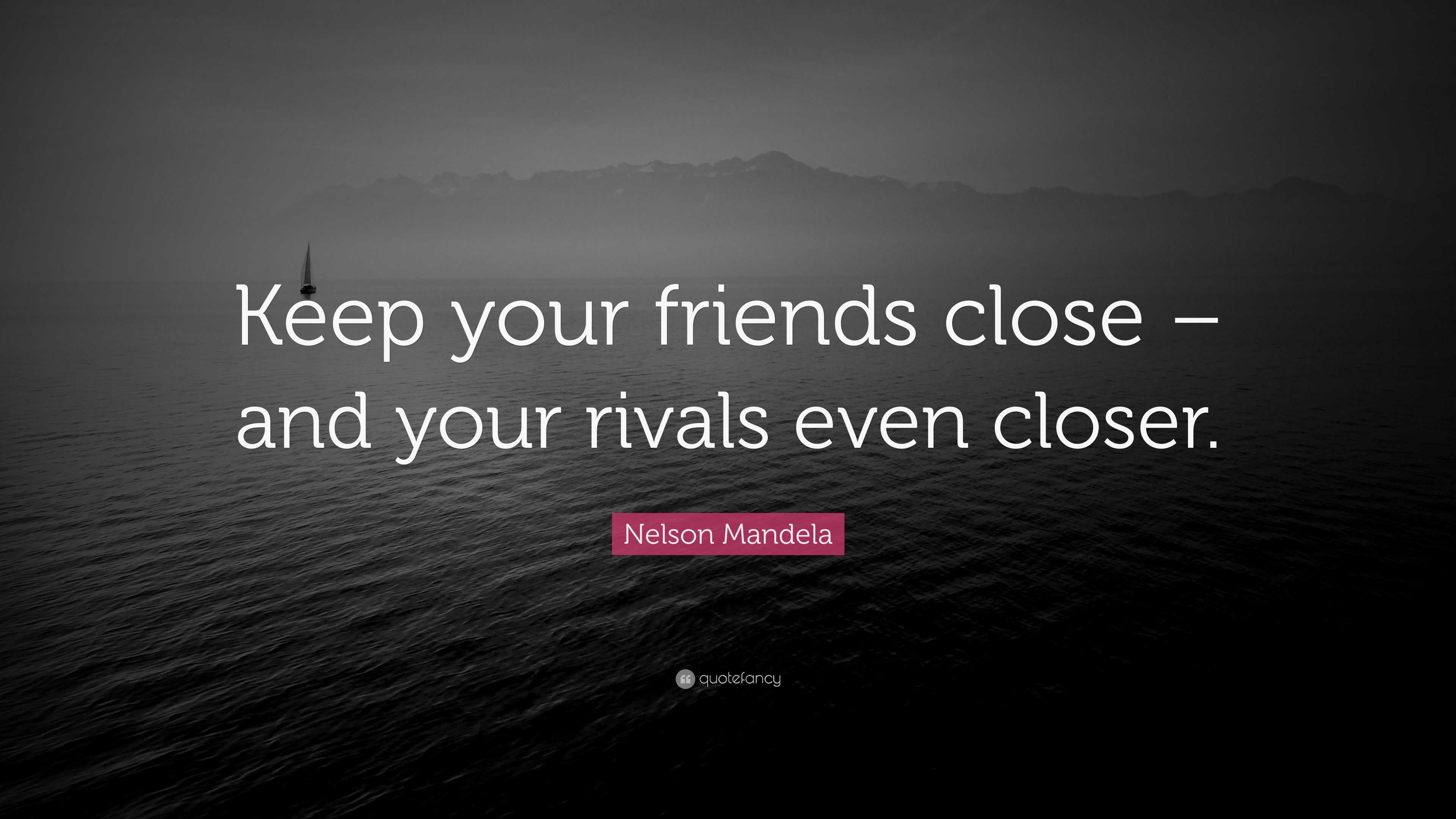 Nelson Mandela Quote: “Keep your friends close – and your rivals even ...