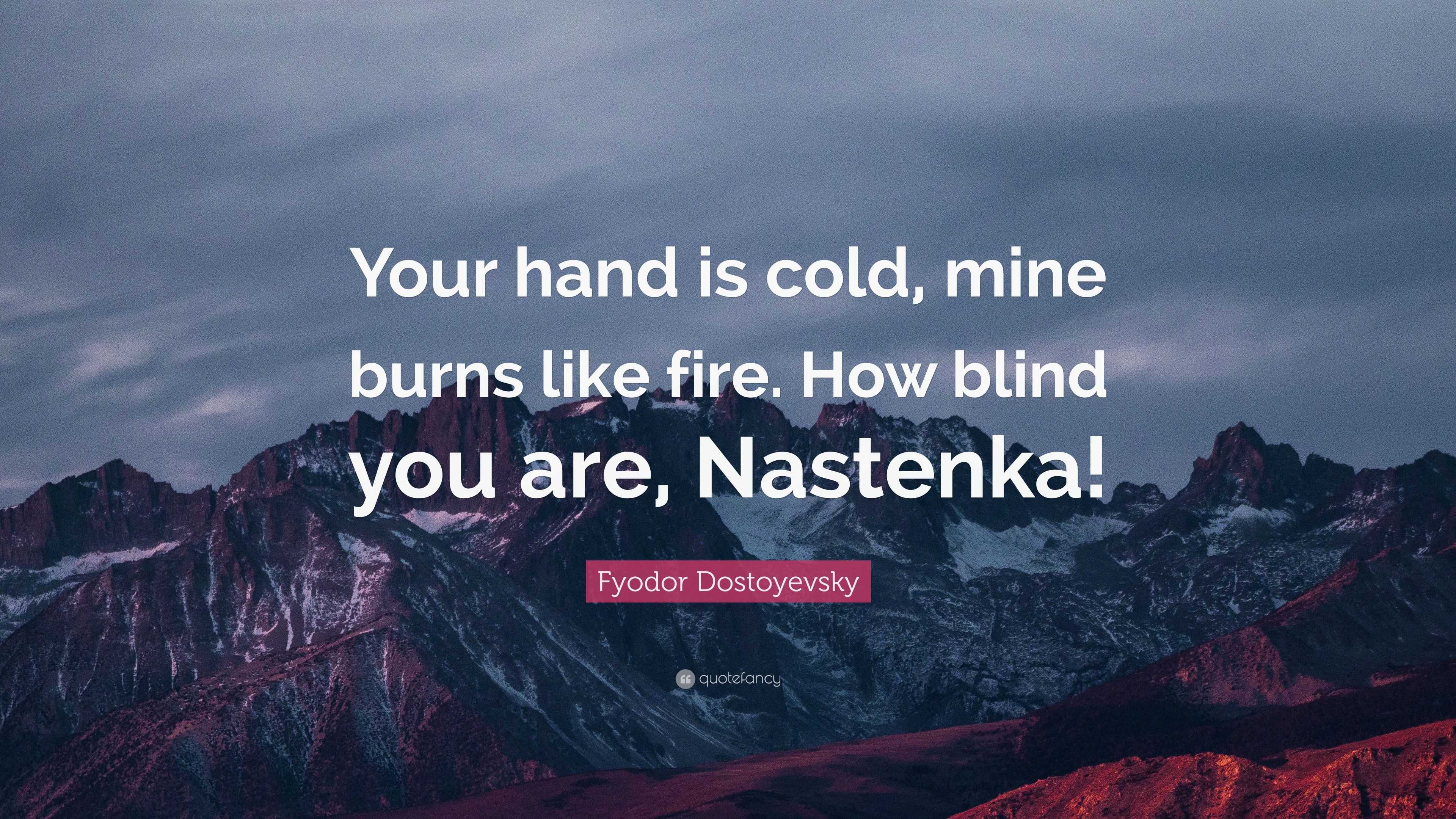 Fyodor Dostoyevsky Quote: “Your hand is cold, mine burns like fire. How ...