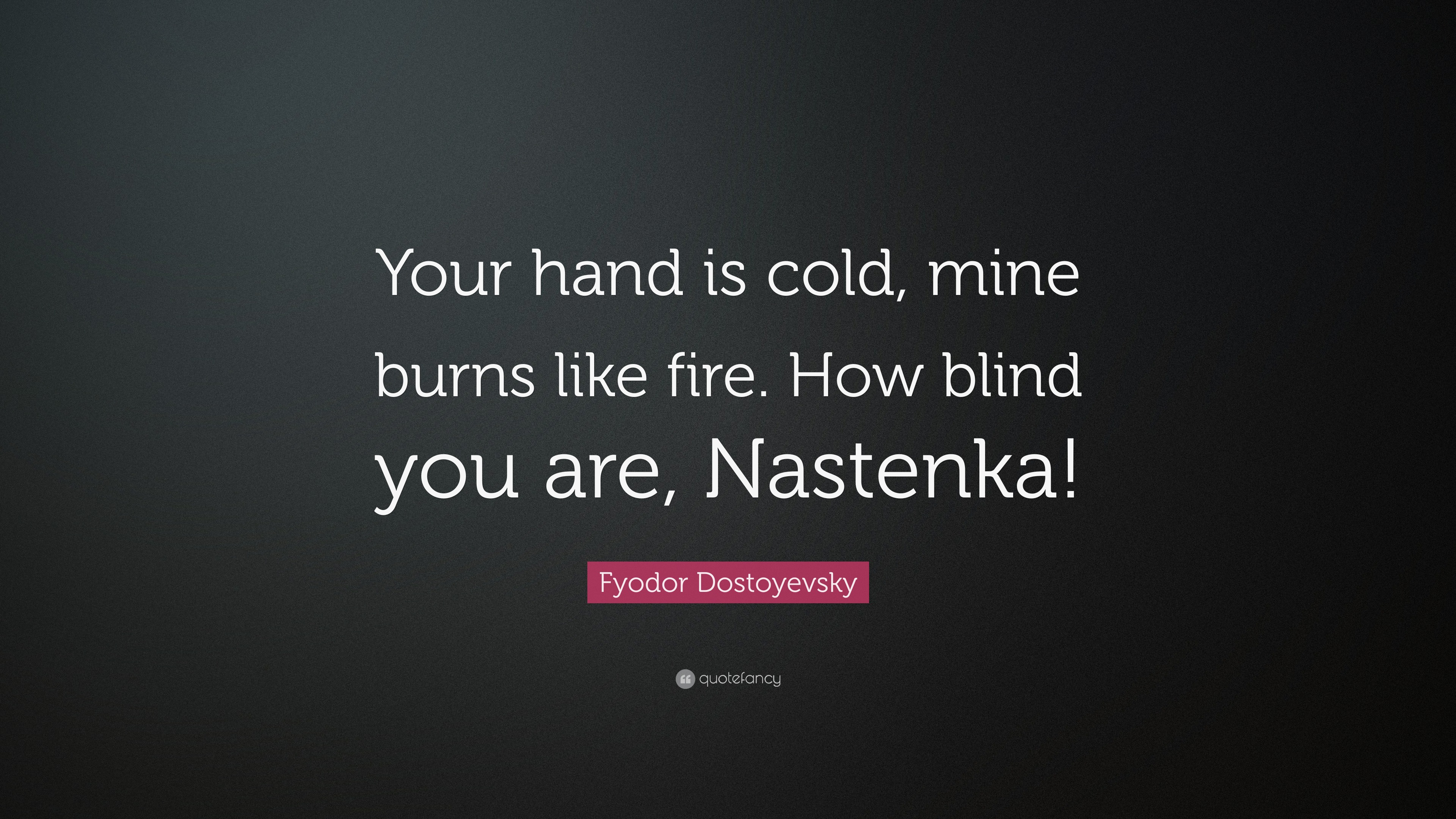 Fyodor Dostoyevsky Quote: “Your hand is cold, mine burns like fire. How ...