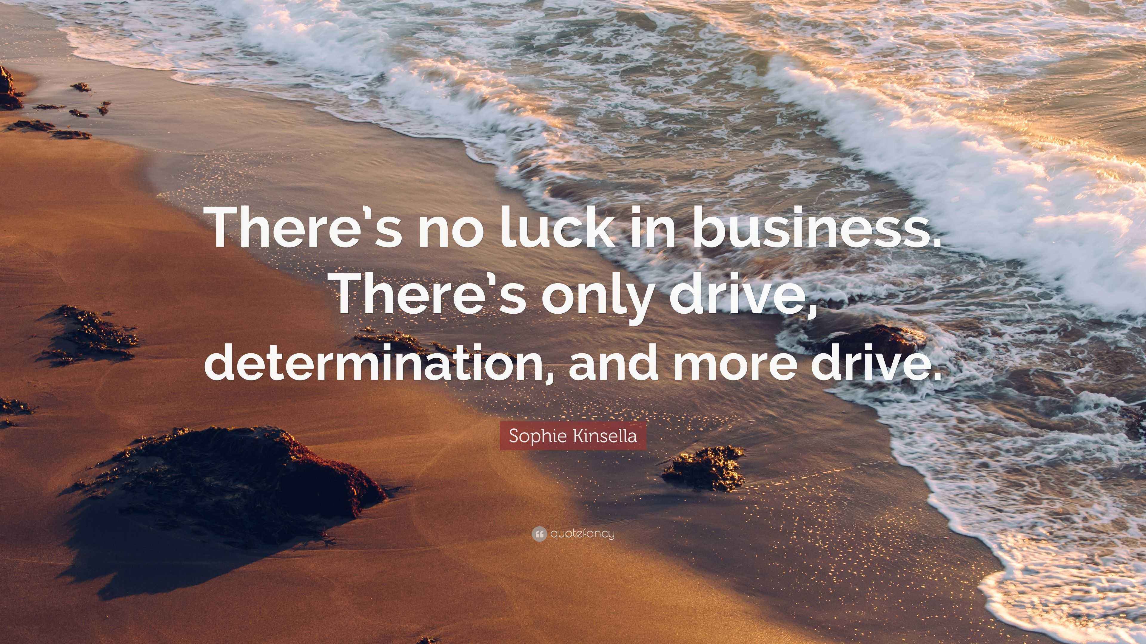 Sophie Kinsella Quote: “There’s no luck in business. There’s only drive ...