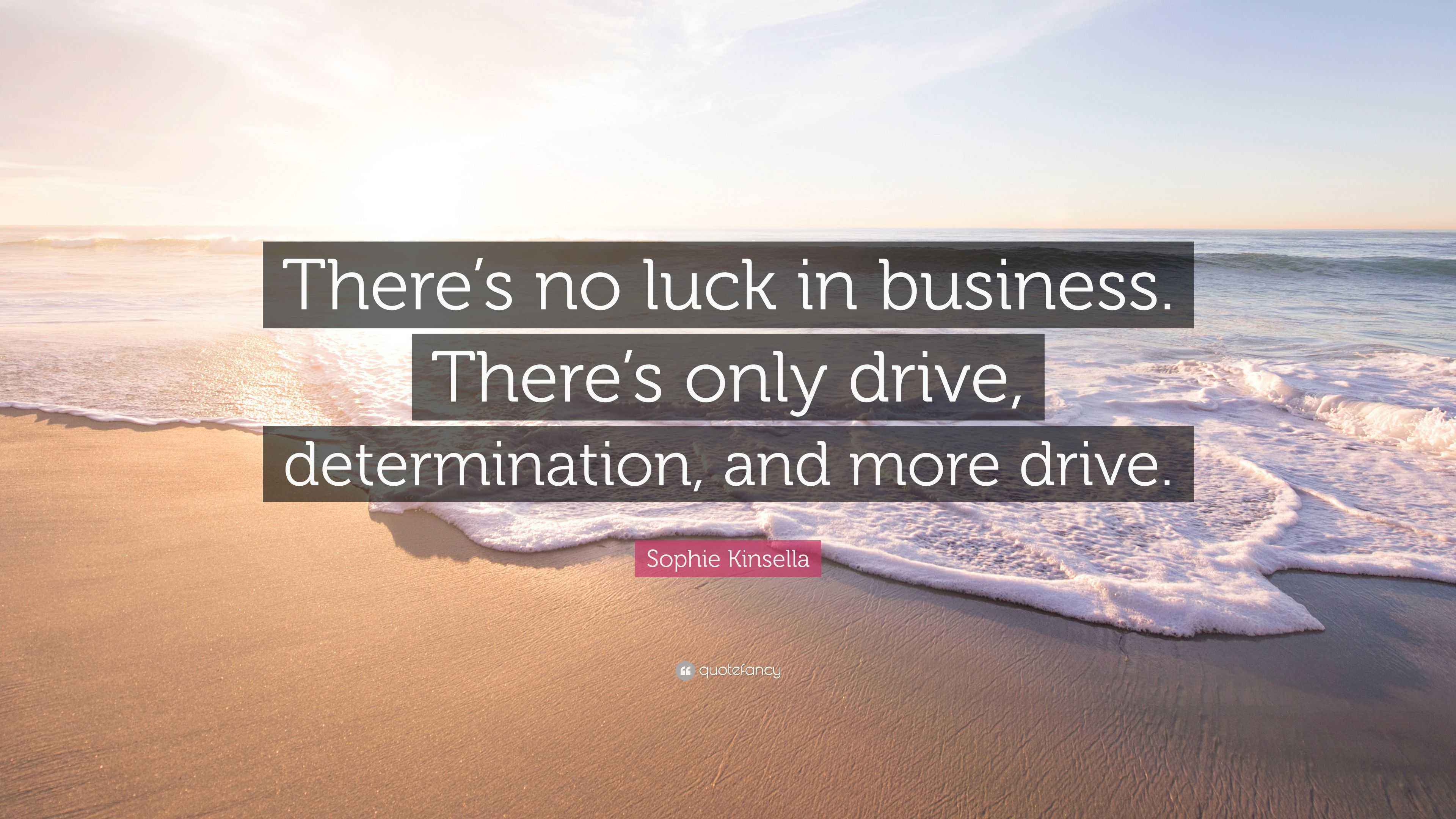 Sophie Kinsella Quote: “There’s no luck in business. There’s only drive ...