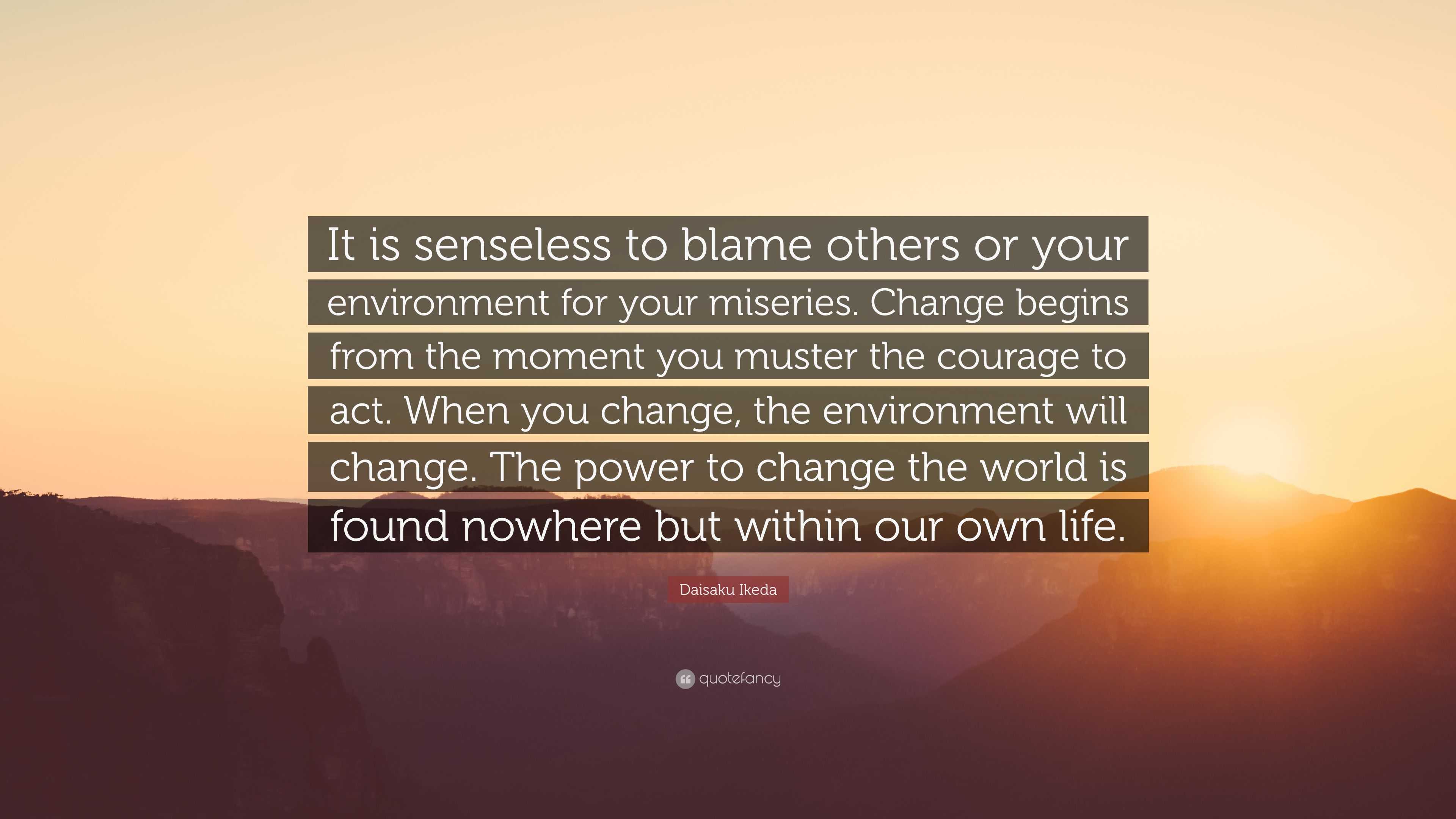 Daisaku Ikeda Quote: “It is senseless to blame others or your ...