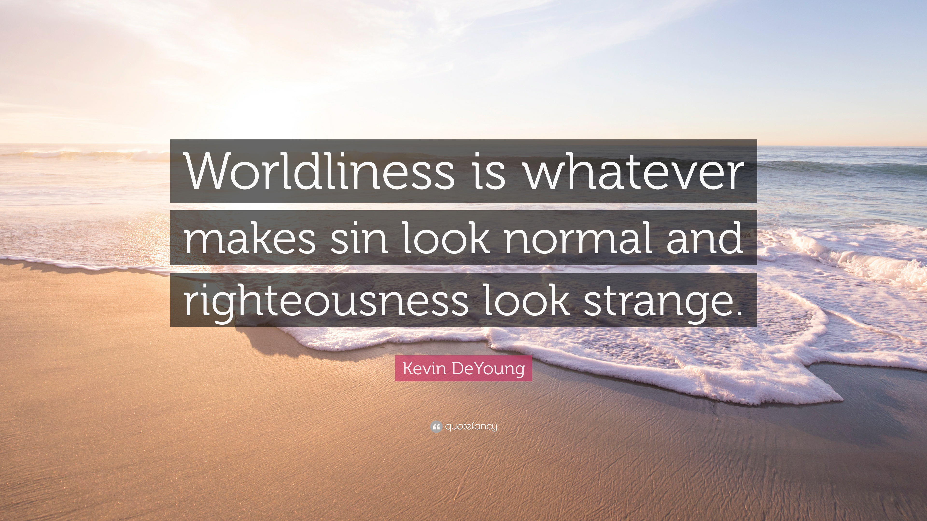 Kevin DeYoung Quote: “Worldliness is whatever makes sin look normal and ...