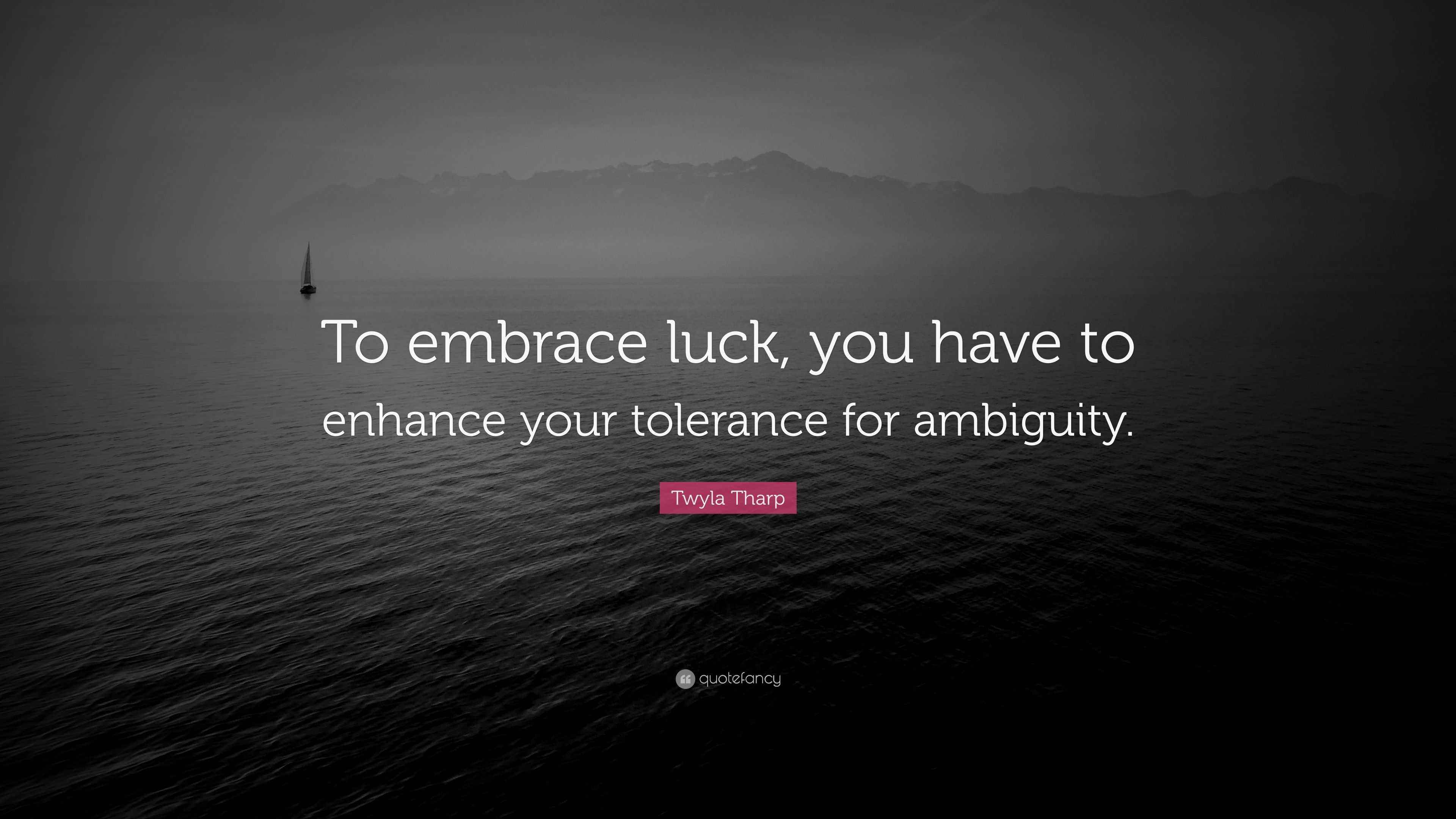 Twyla Tharp Quote: “To embrace luck, you have to enhance your tolerance ...