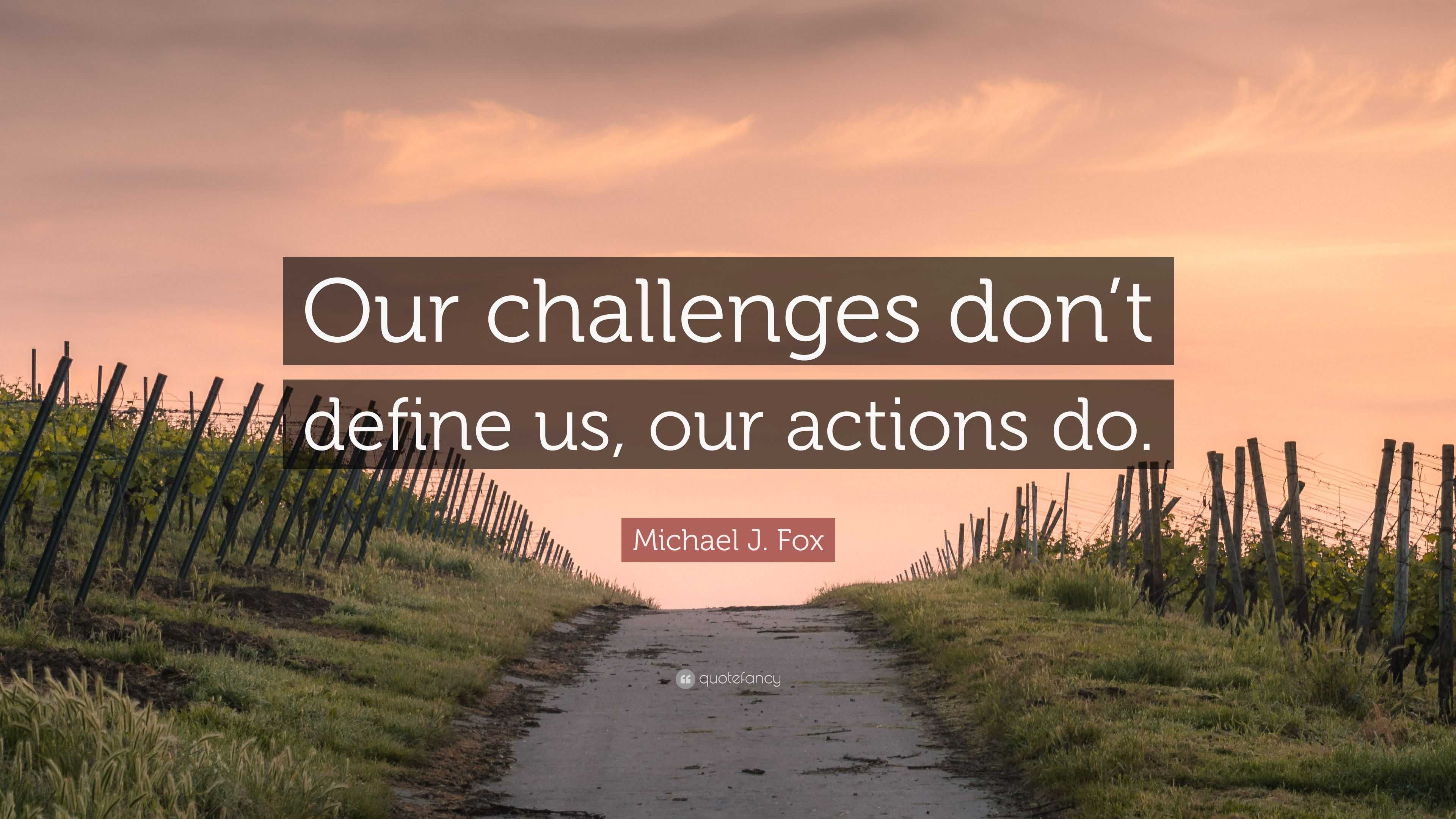 Michael J. Fox Quote: “Our challenges don’t define us, our actions do.”