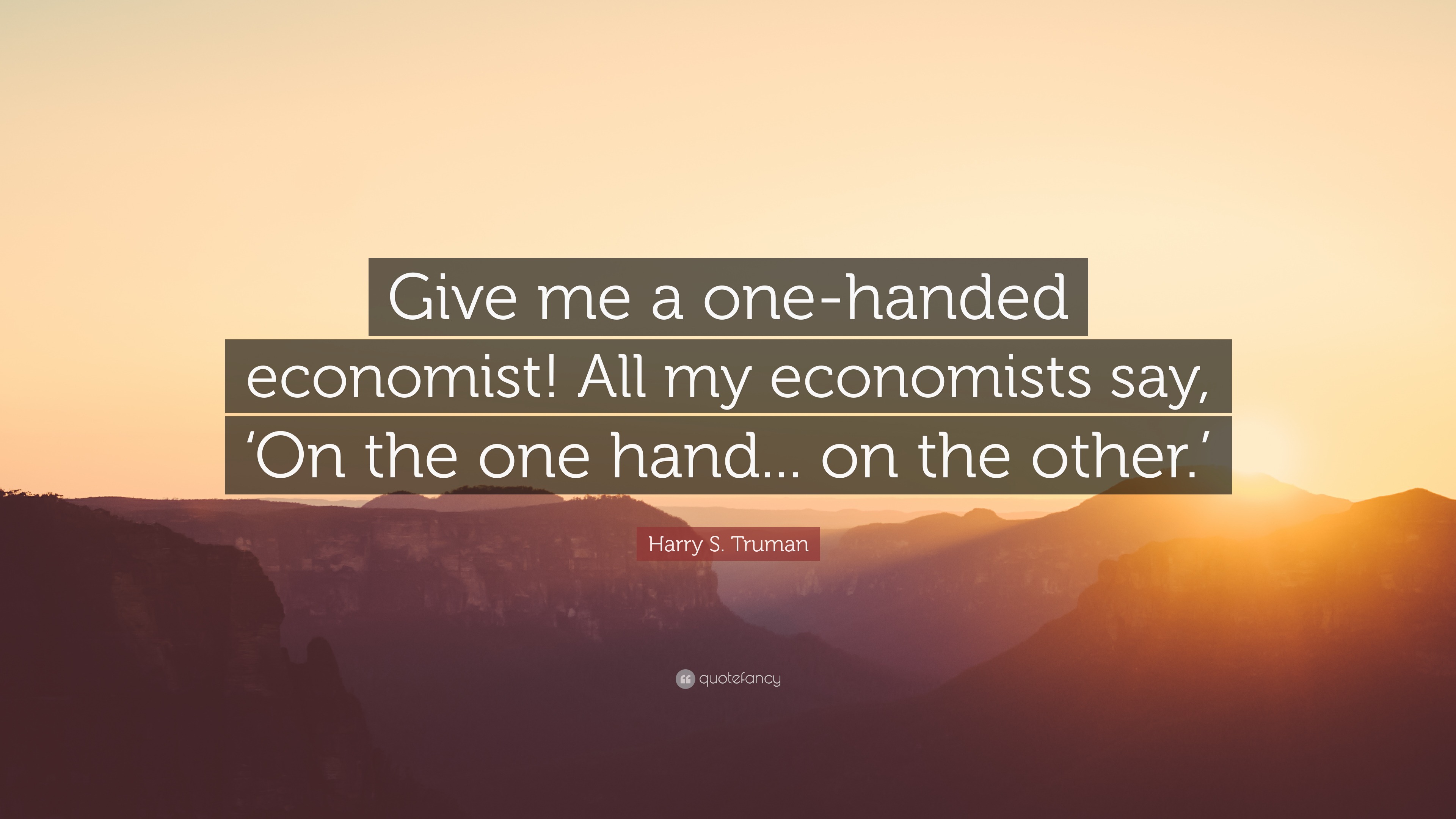 Harry S. Truman Quote: “Give me a one-handed economist! All my ...