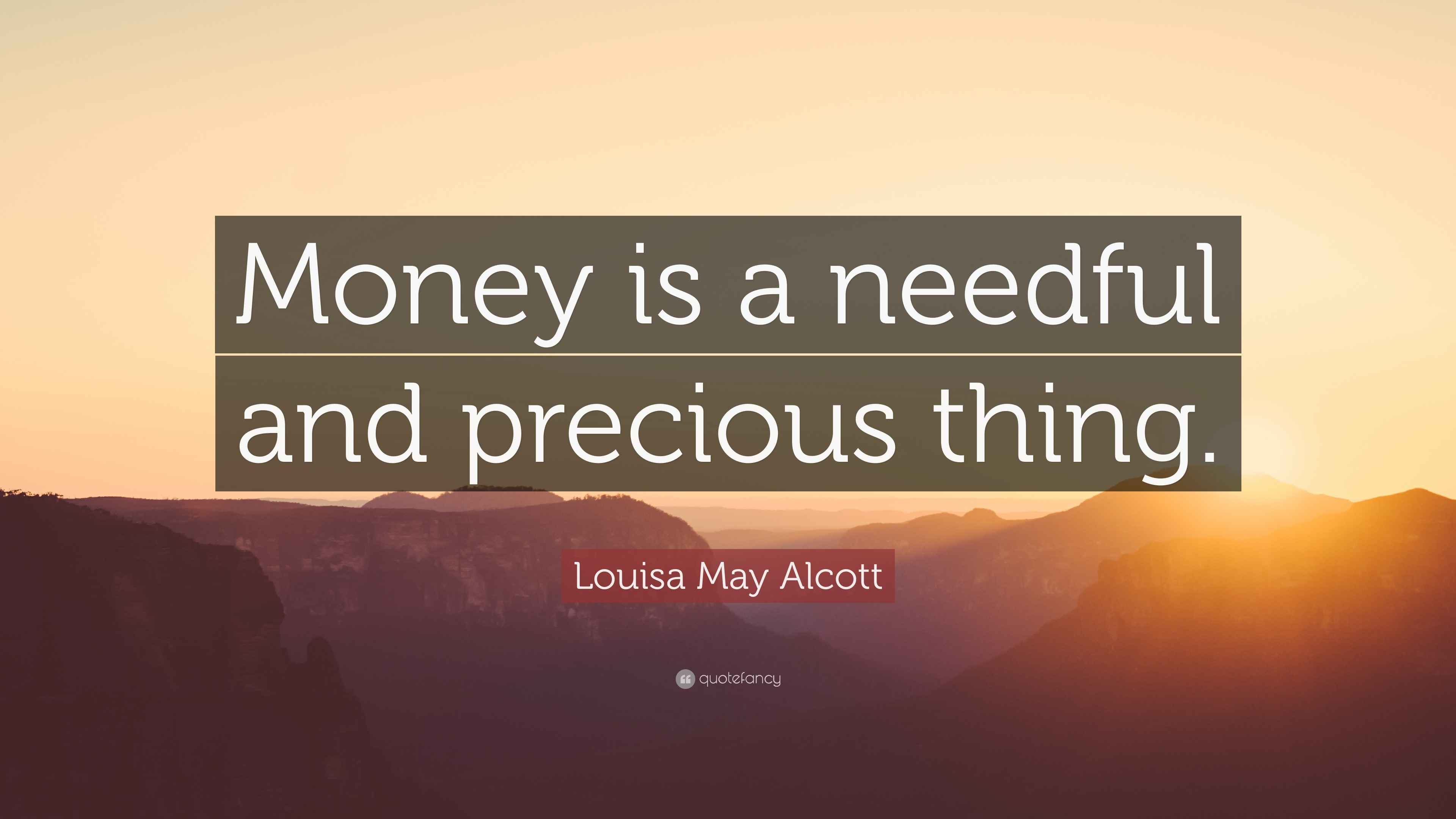 Louisa May Alcott Quote: “Money is a needful and precious thing.”